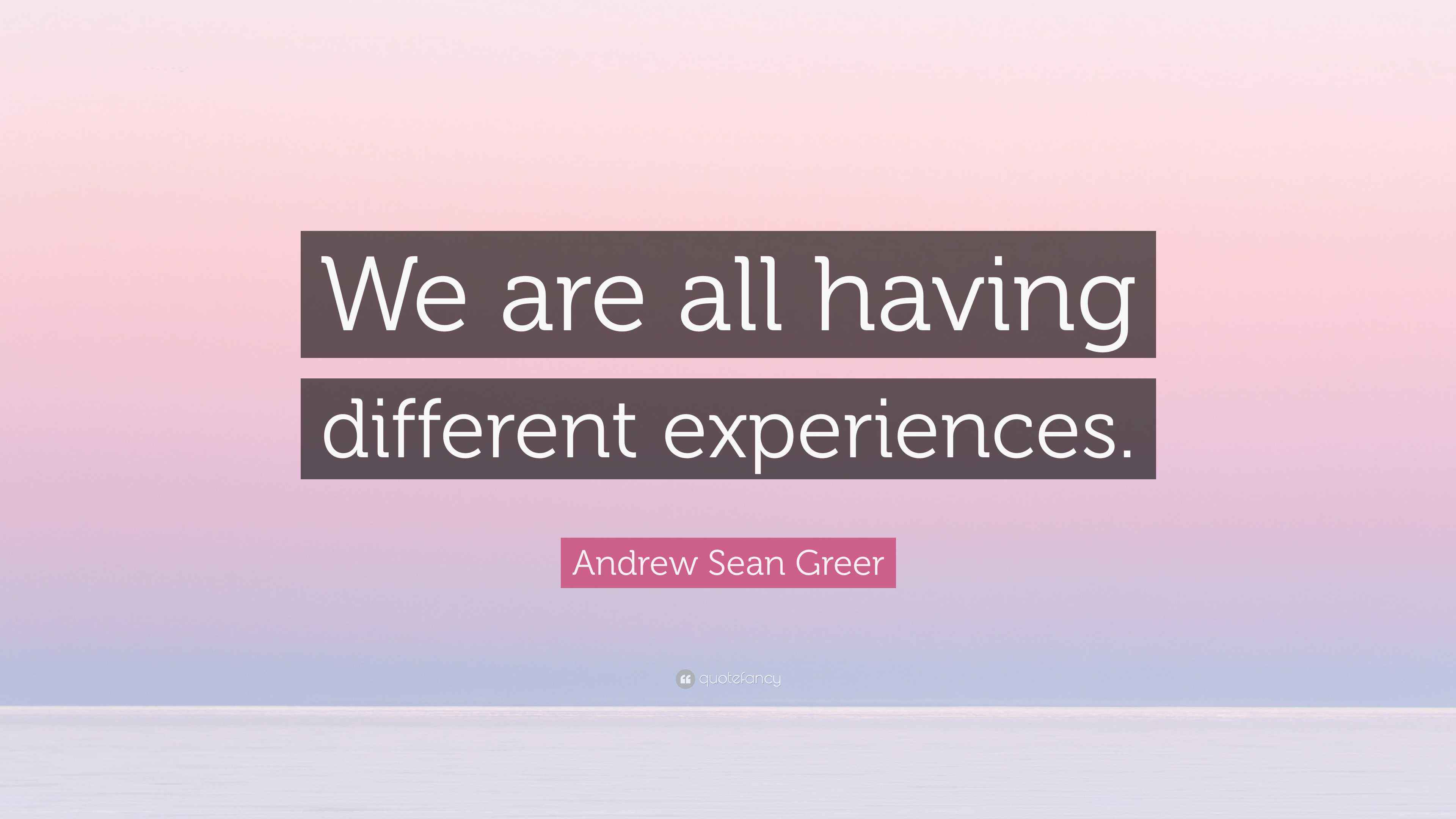 Andrew Sean Greer Quote: “We are all having different experiences.”