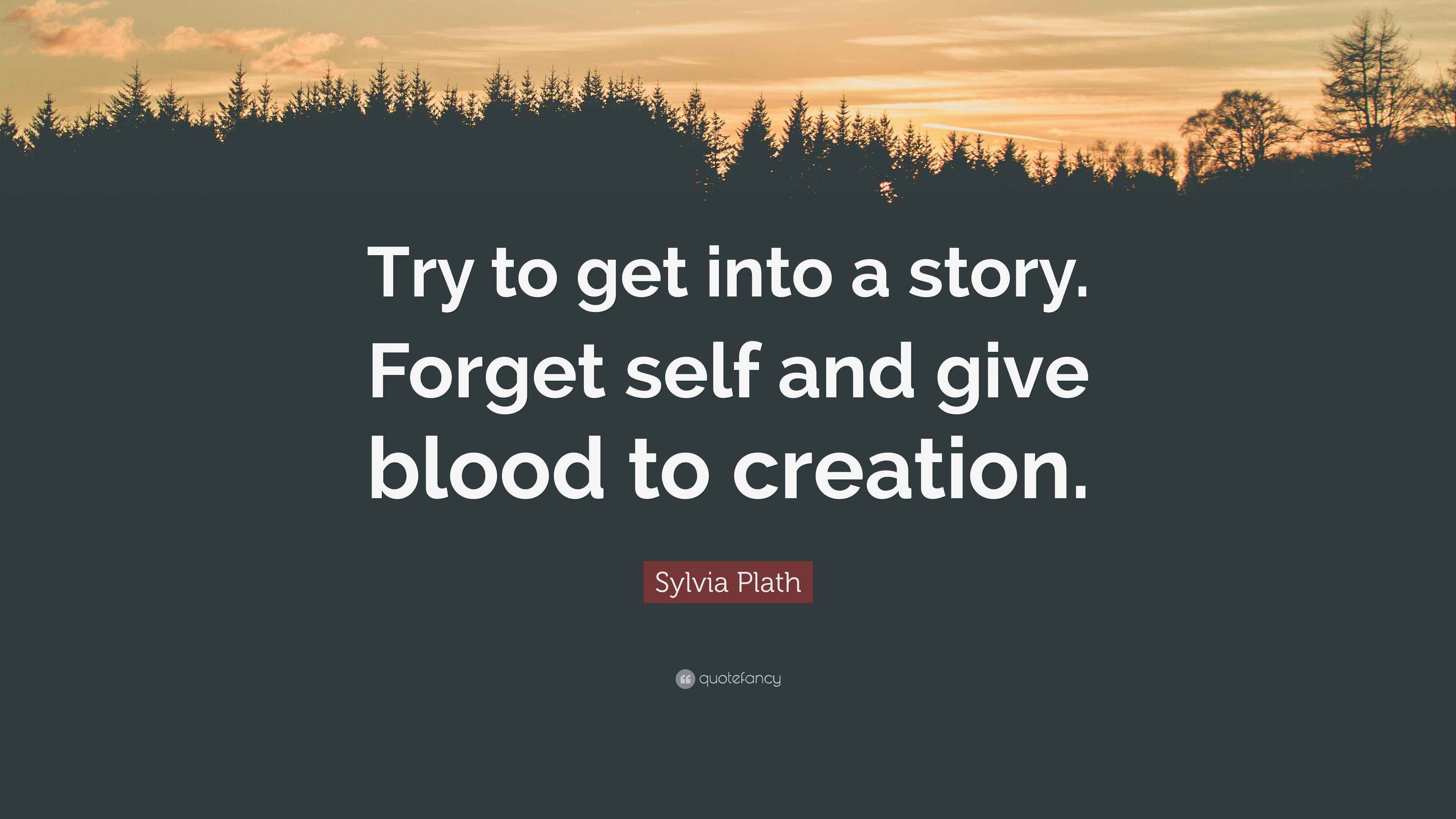 Sylvia Plath Quote: “Try to get into a story. Forget self and give ...