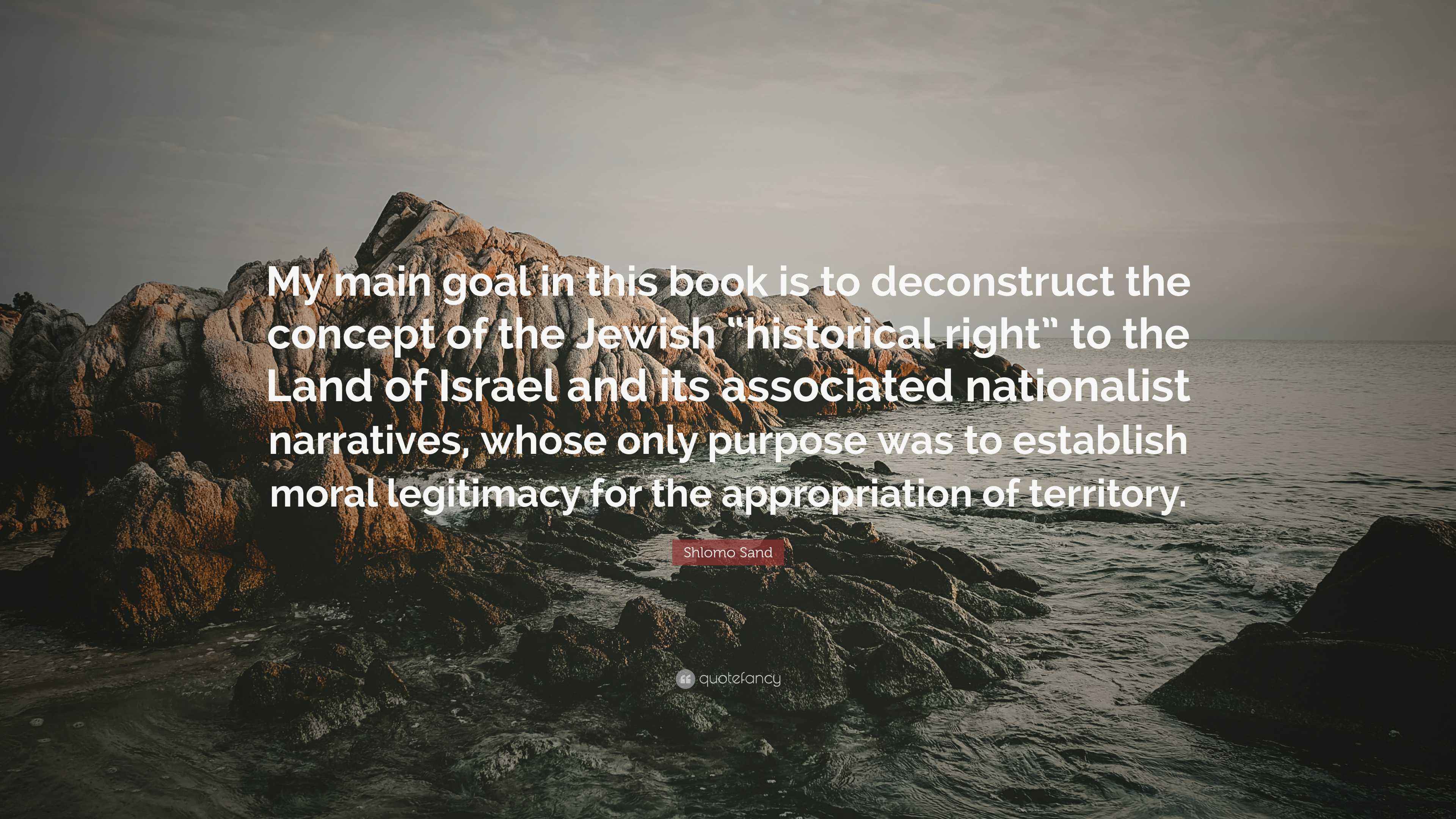 Shlomo Sand Quote: “My main goal in this book is to deconstruct the ...