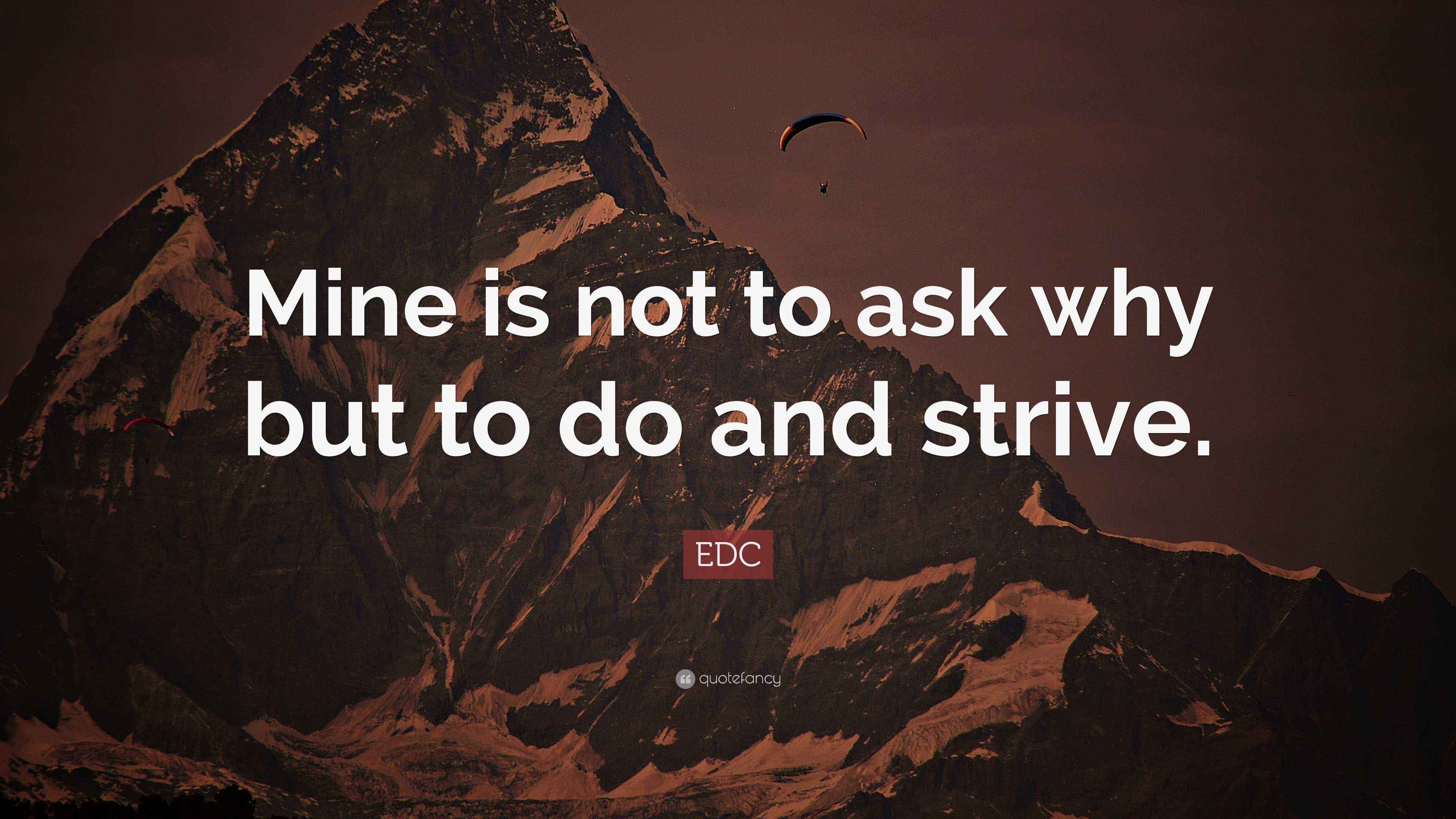 EDC Quote: “Mine is not to ask why but to do and strive.”