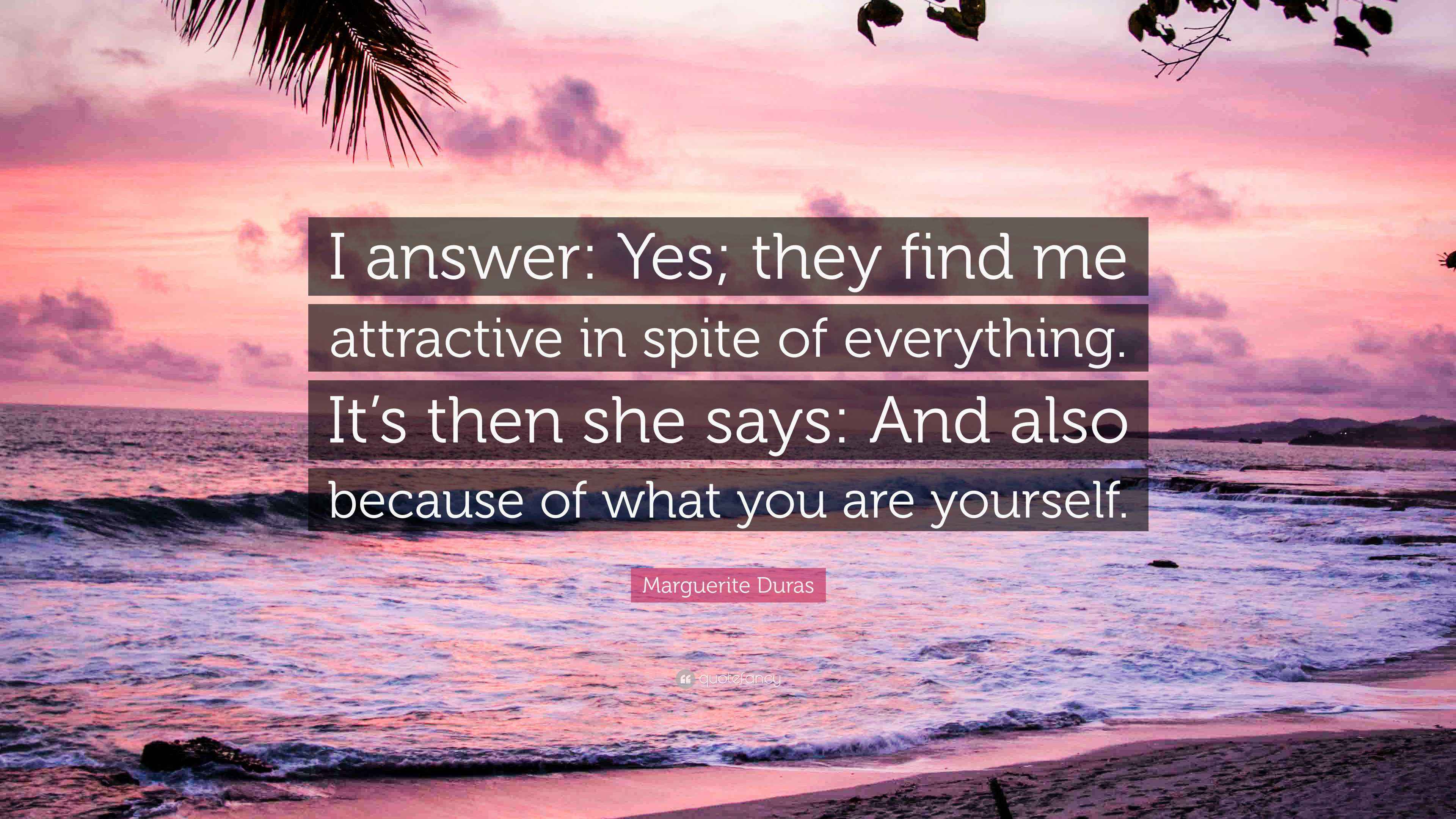 Marguerite Duras Quote: “I answer: Yes; they find me attractive in ...