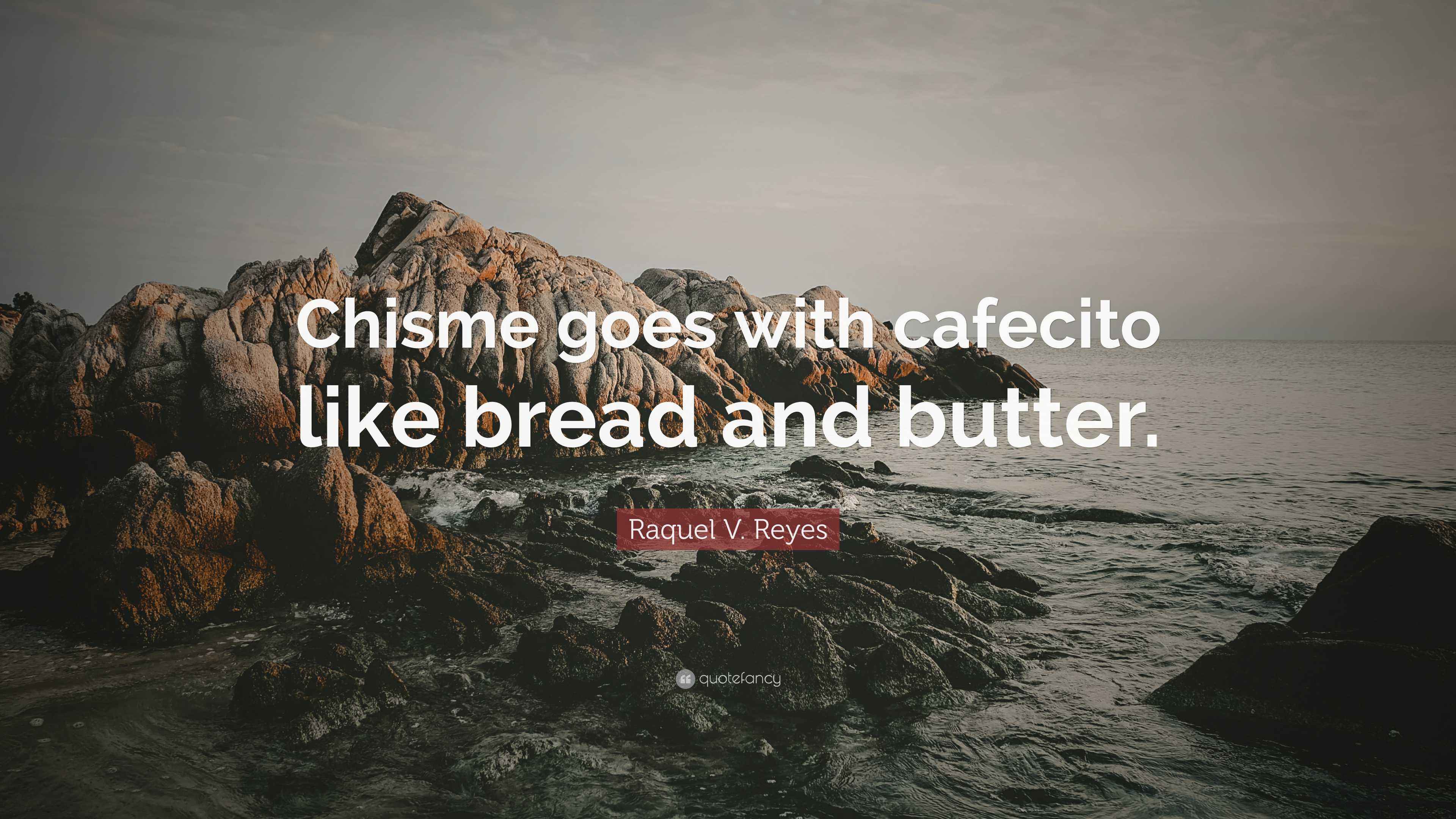 Raquel V. Reyes Quote: “Chisme goes with cafecito like bread and butter.”