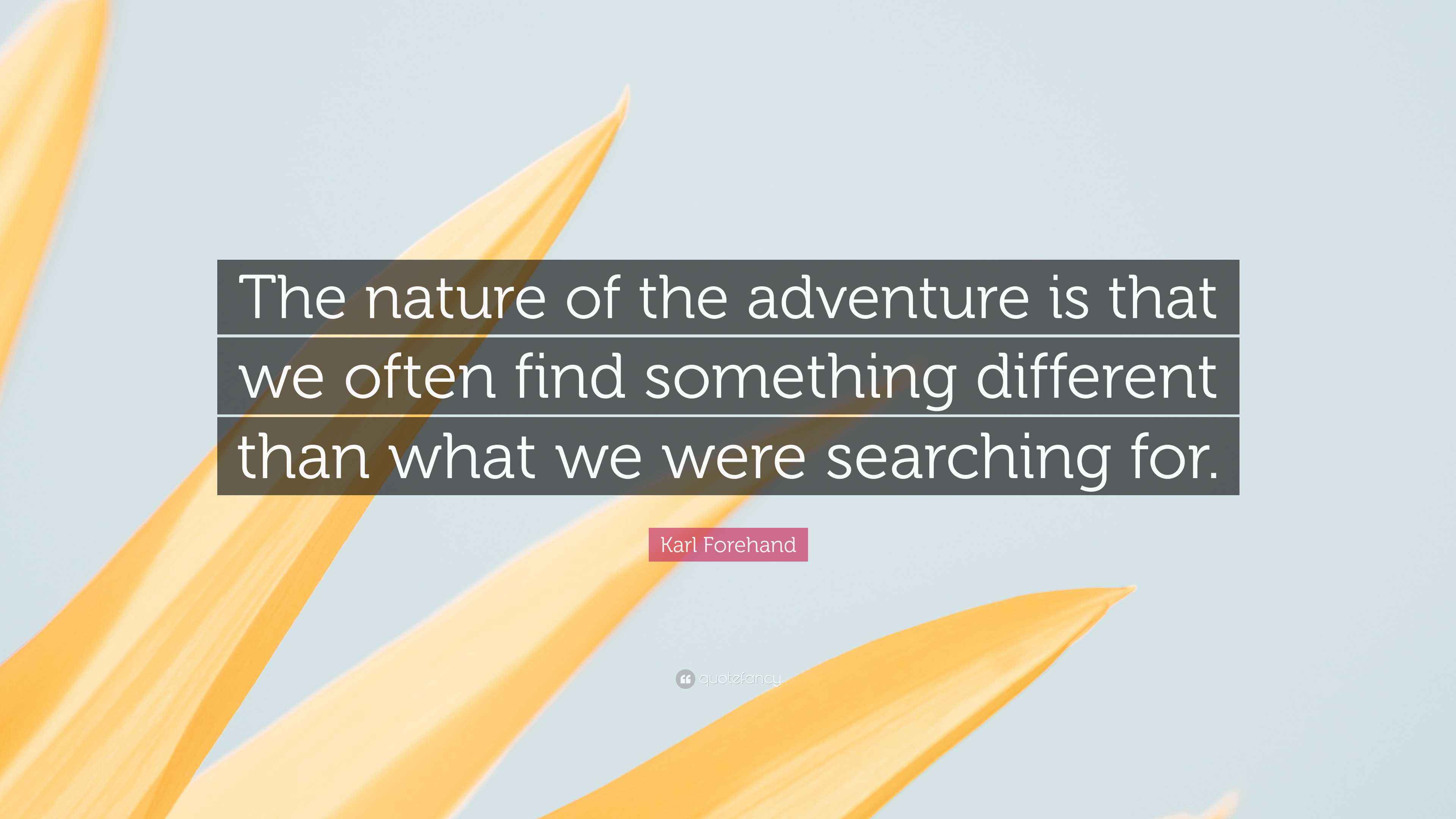 Karl Forehand Quote: “The nature of the adventure is that we often find ...