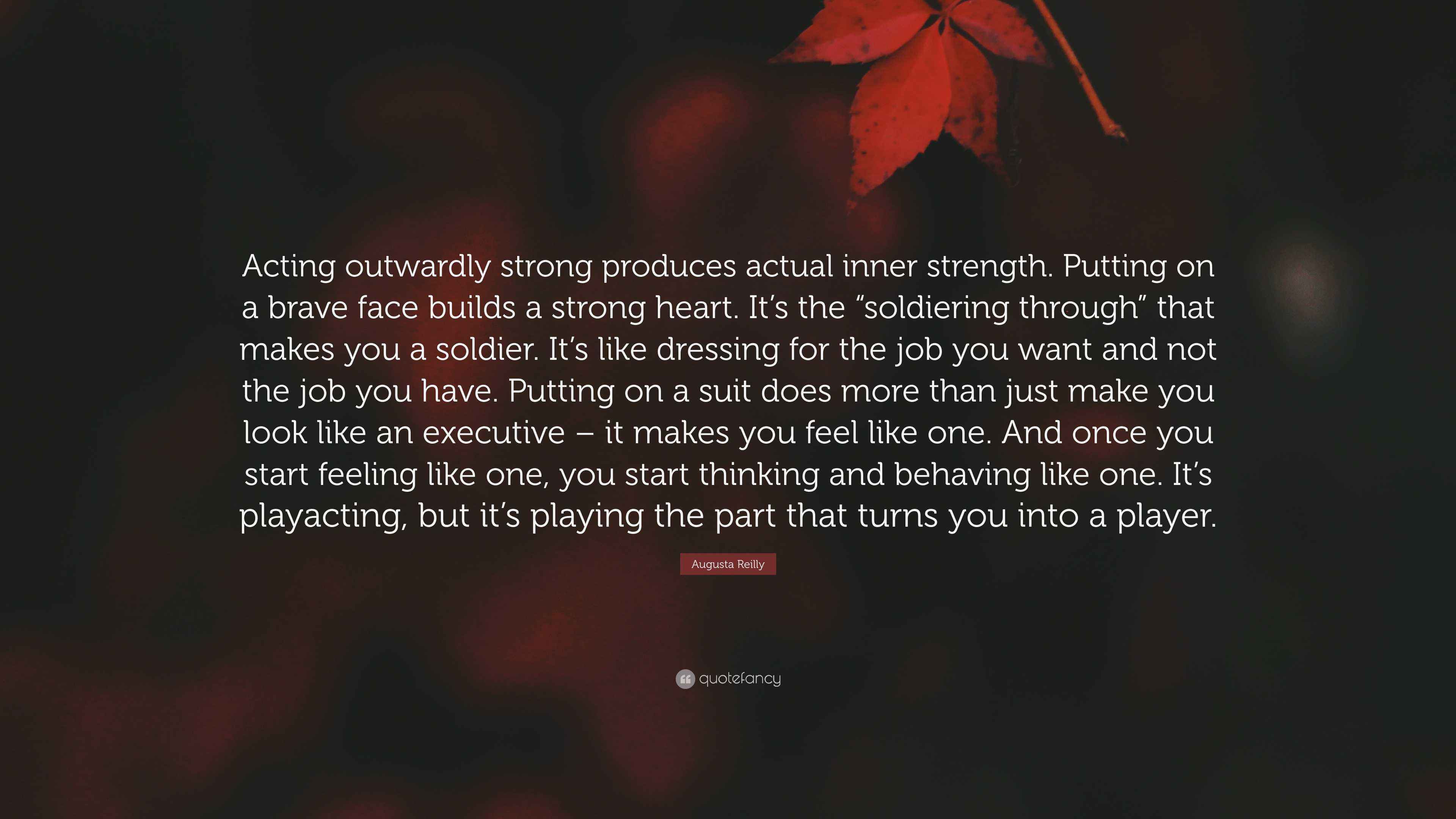 Augusta Reilly Quote: “Acting outwardly strong produces actual inner ...
