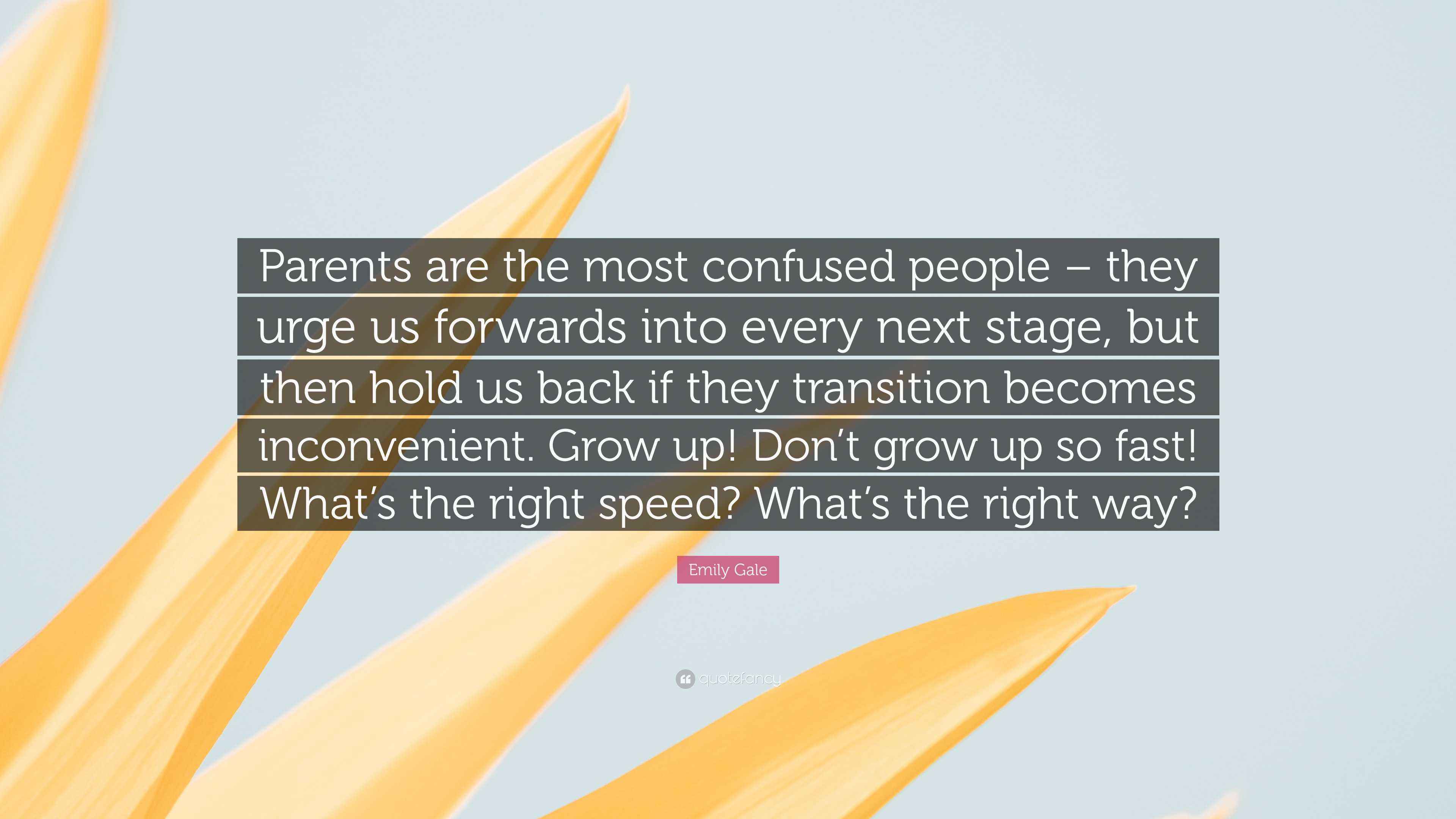 Emily Gale Quote: “Parents are the most confused people – they urge us ...