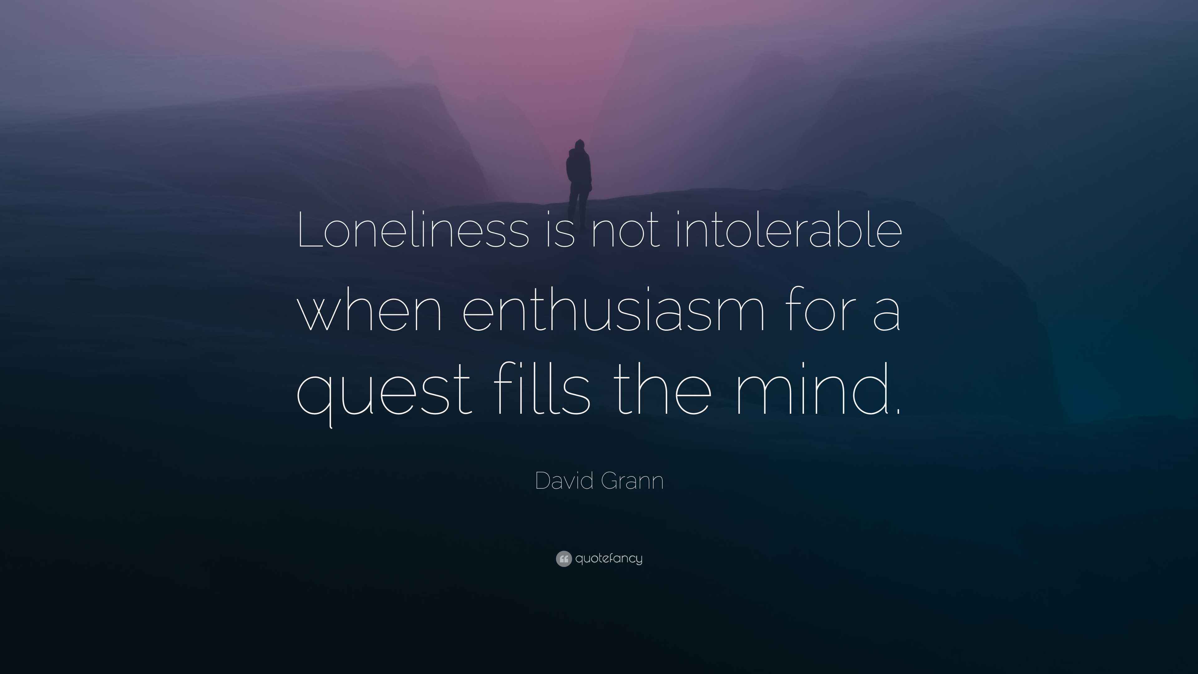 David Grann Quote: “Loneliness is not intolerable when enthusiasm for a ...