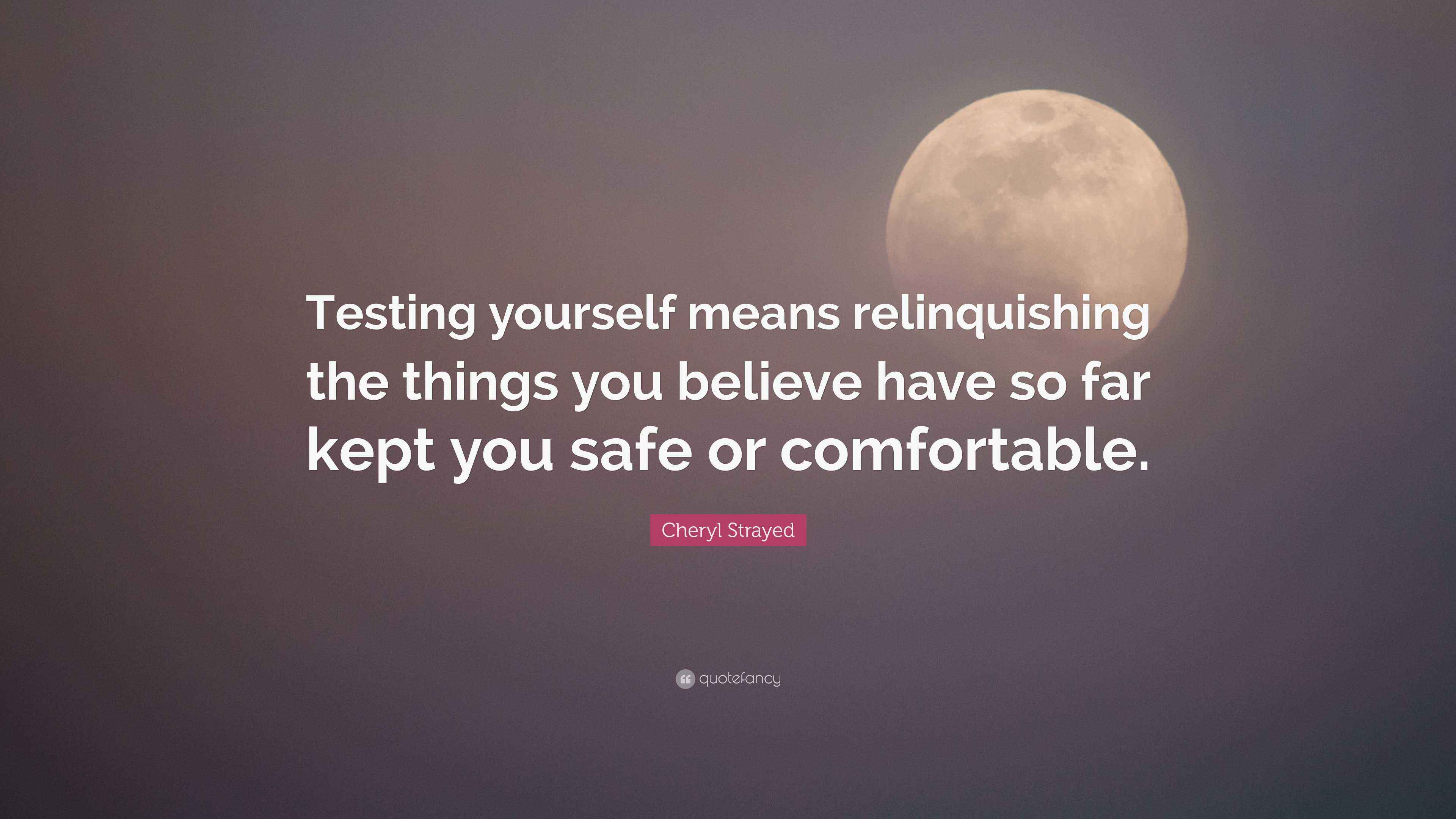 Cheryl Strayed Quote: “Testing yourself means relinquishing the things ...