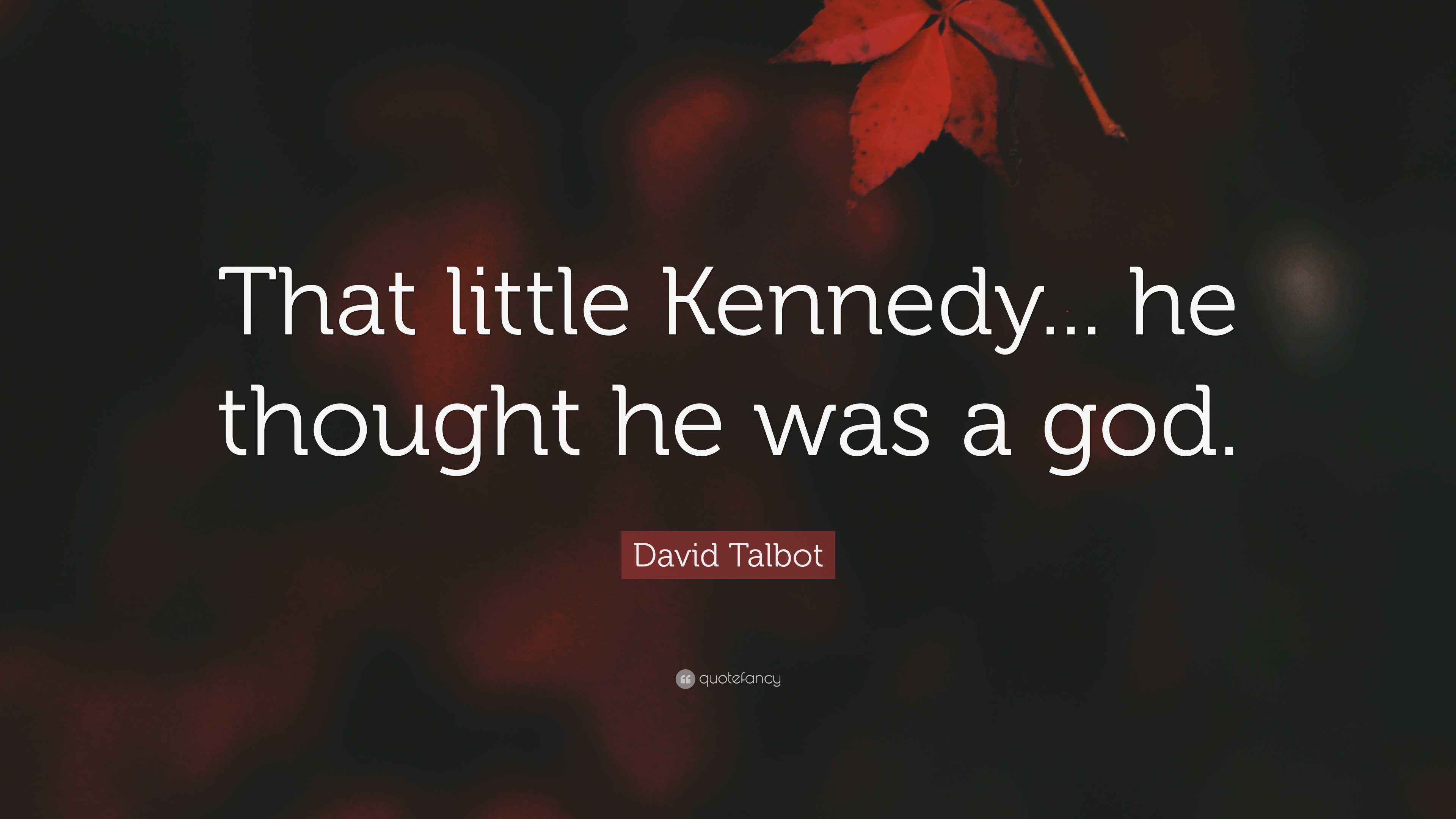 David Talbot Quote: “That little Kennedy... he thought he was a god.”