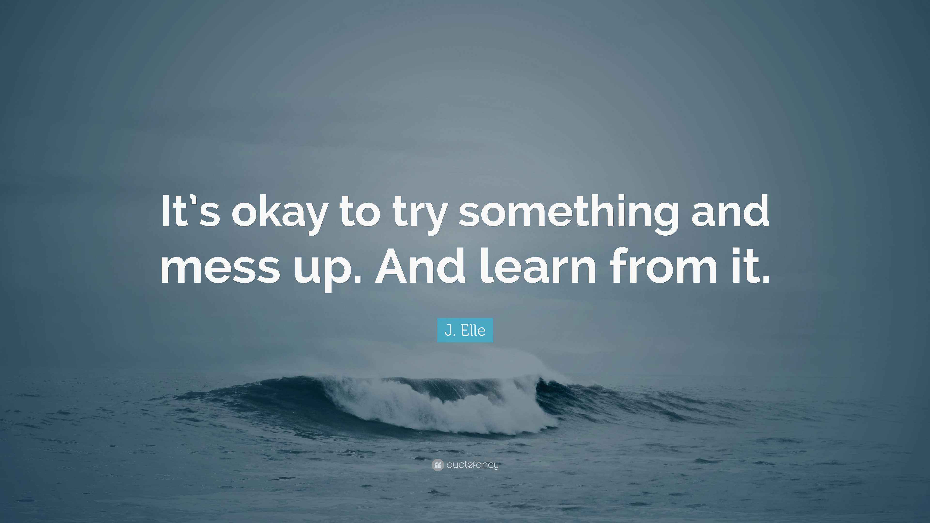 J. Elle Quote: “It’s okay to try something and mess up. And learn from it.”