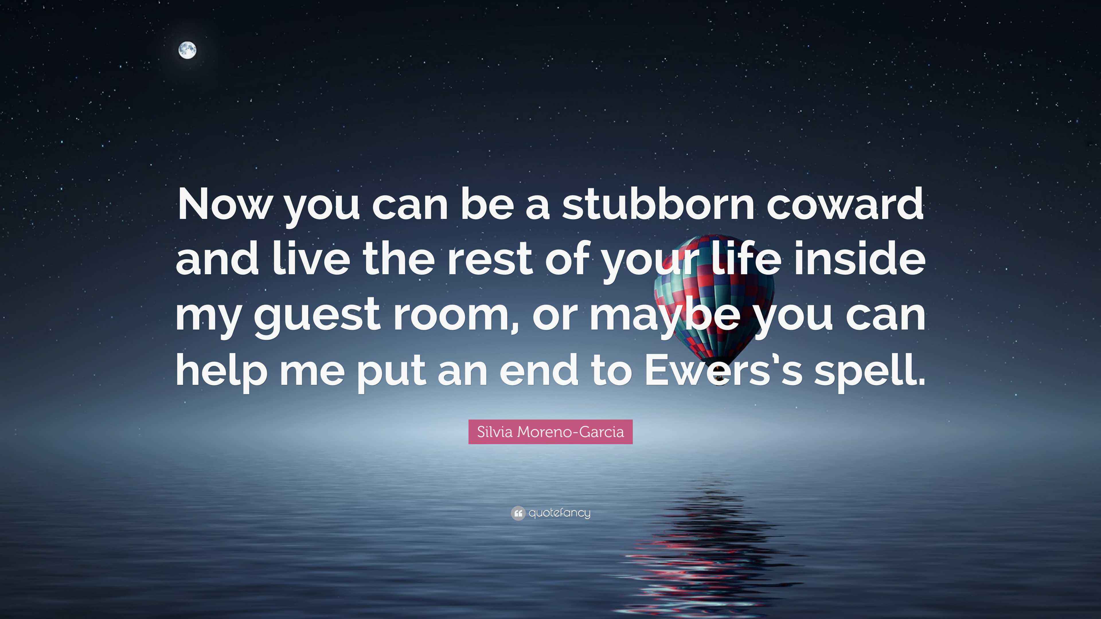 Silvia Moreno-Garcia Quote: “Now you can be a stubborn coward and live ...