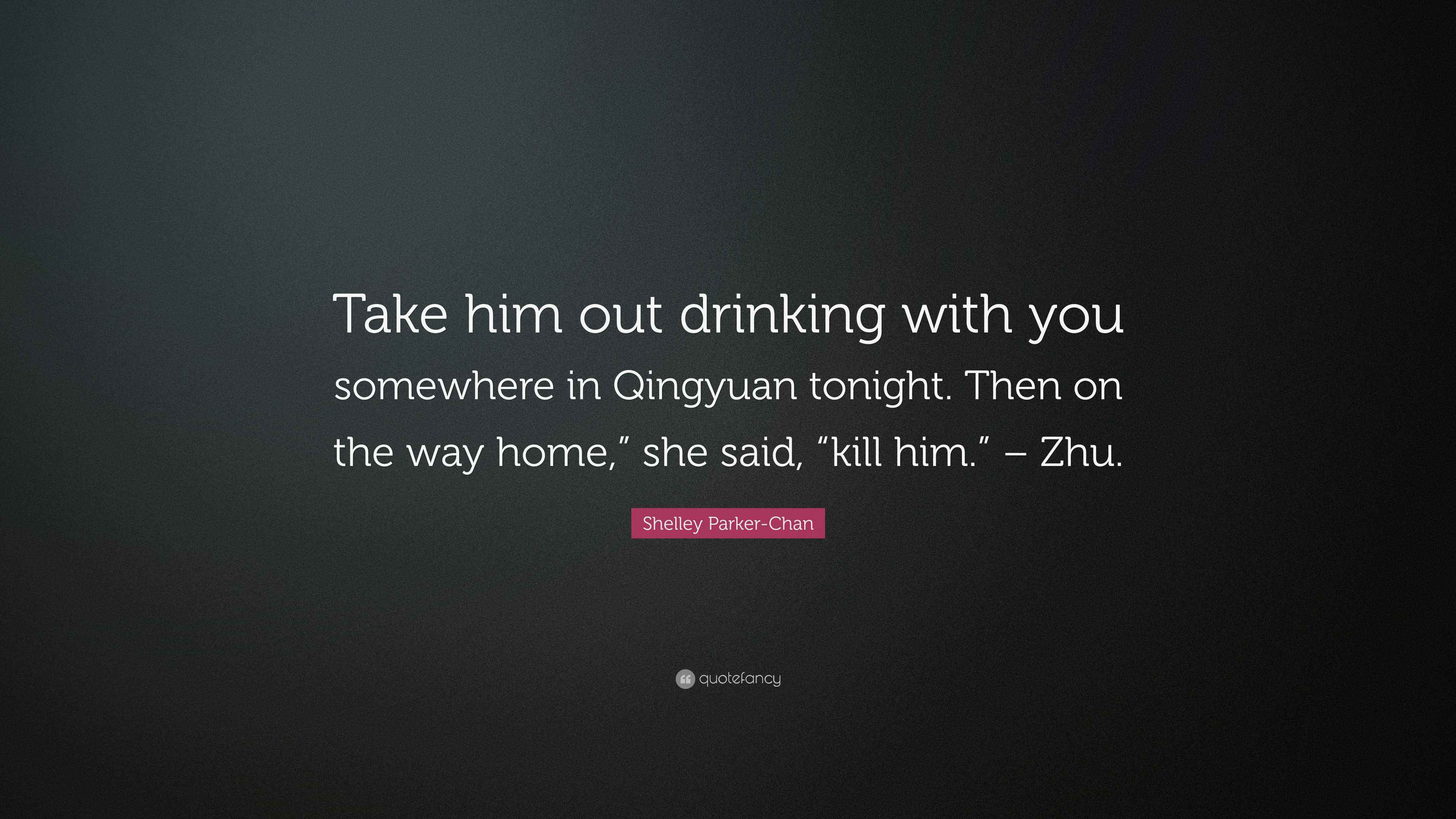 Shelley Parker-Chan Quote: “Take him out drinking with you somewhere in ...