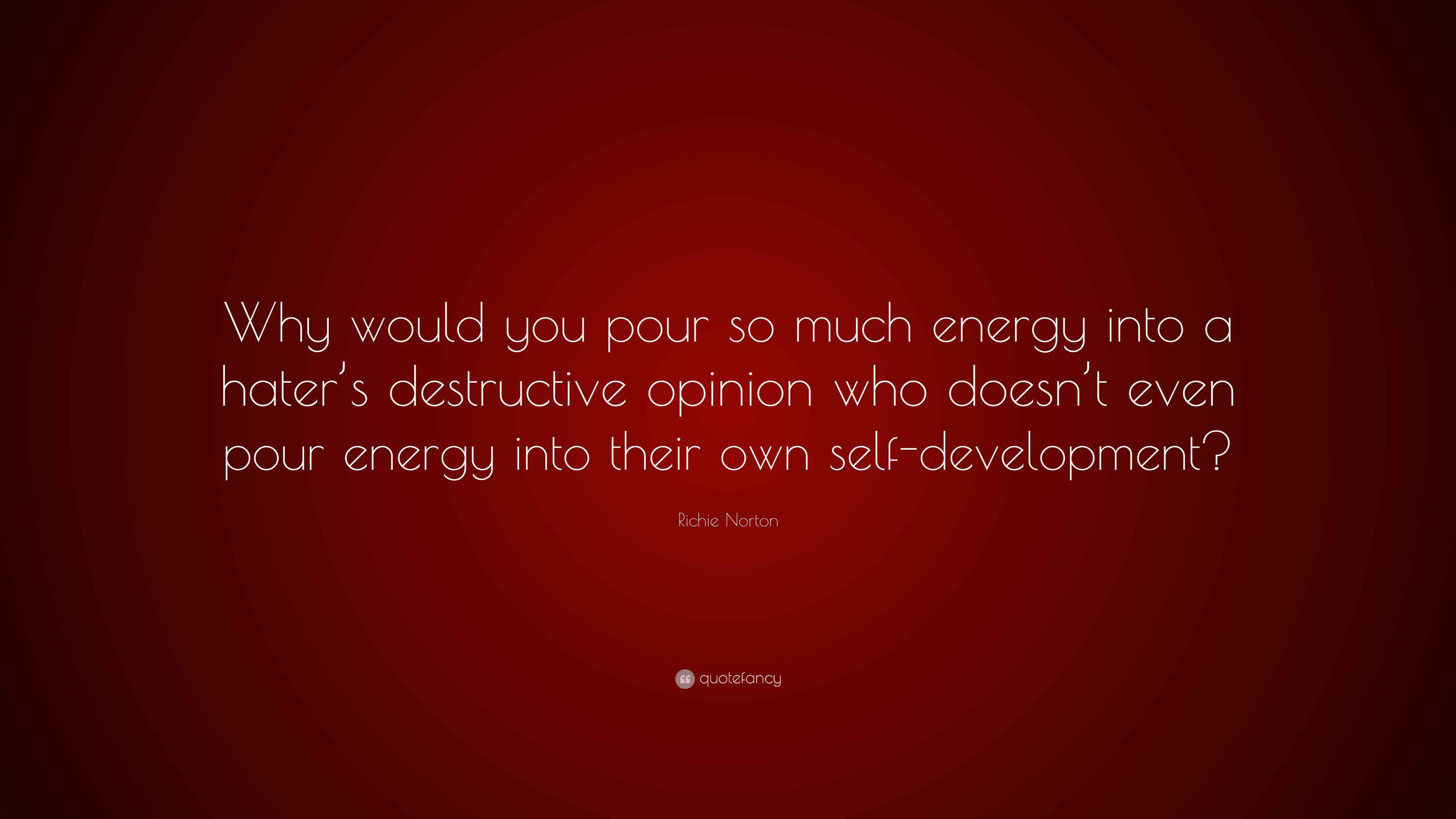 Richie Norton Quote: “Why would you pour so much energy into a hater’s ...