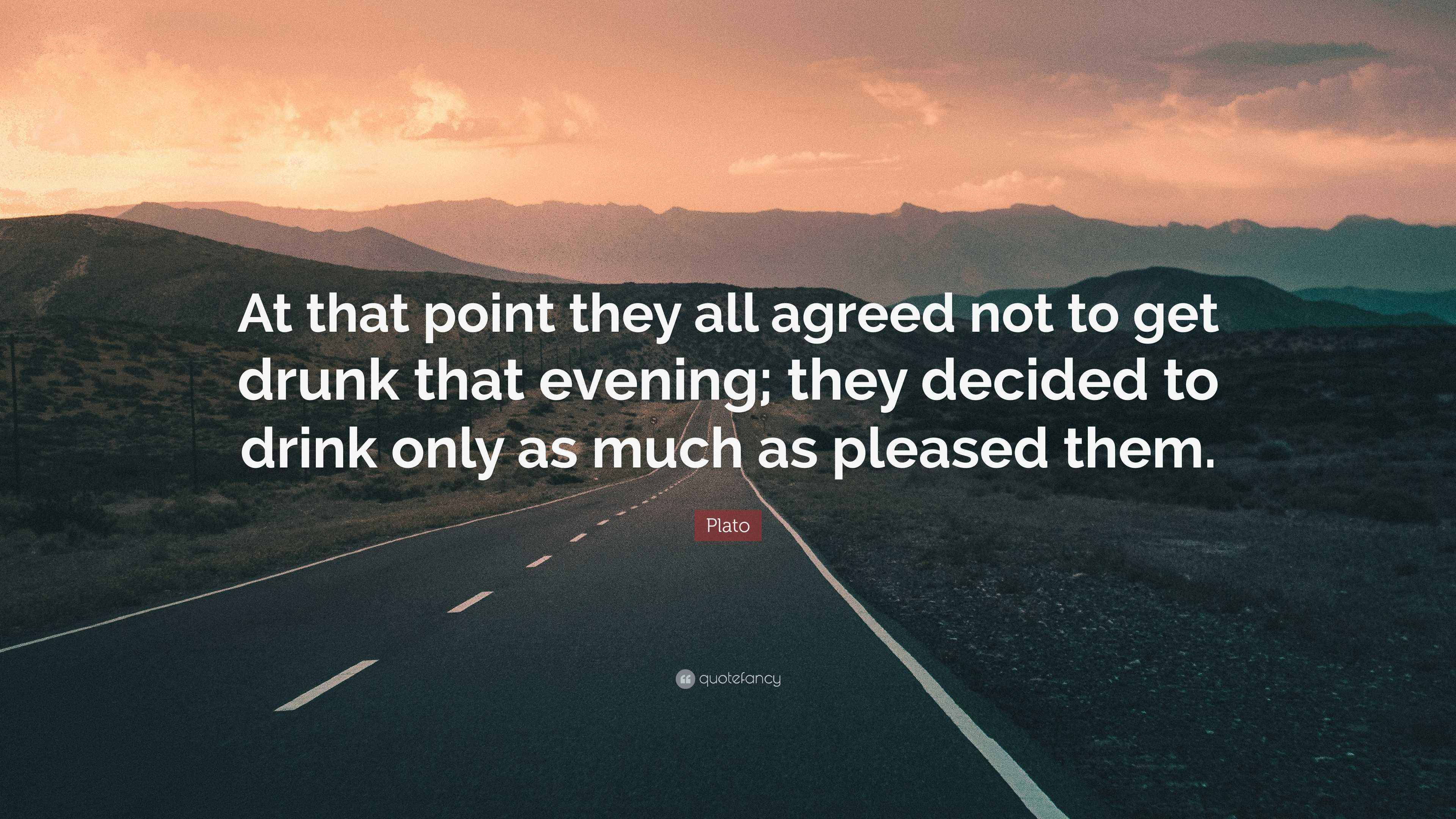 Plato Quote: “At that point they all agreed not to get drunk that ...