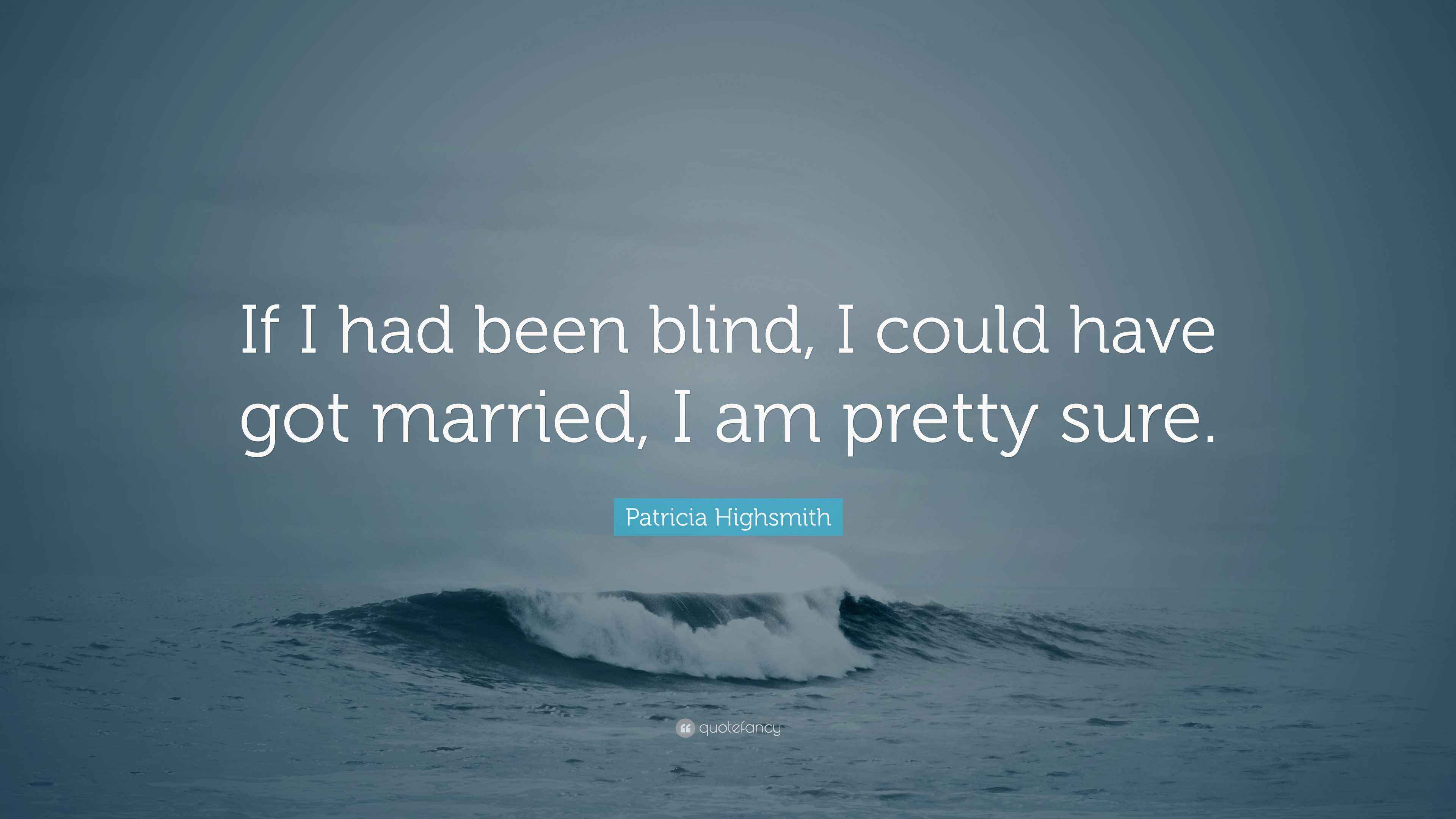 Patricia Highsmith Quote: “If I had been blind, I could have got ...