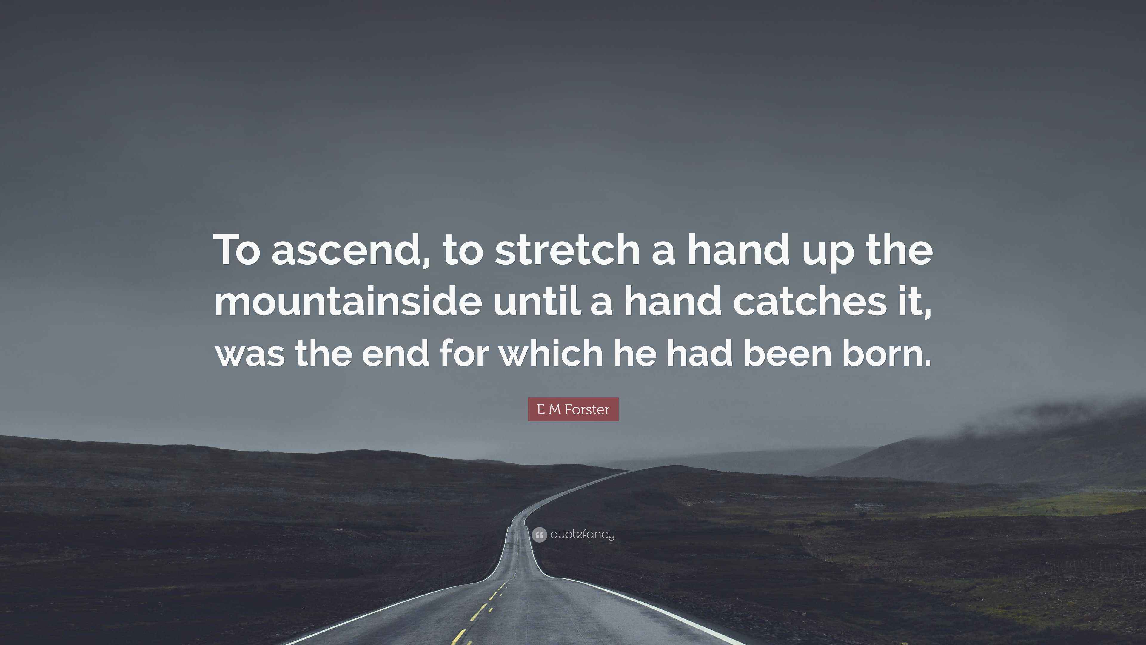 E M Forster Quote: “To ascend, to stretch a hand up the mountainside ...