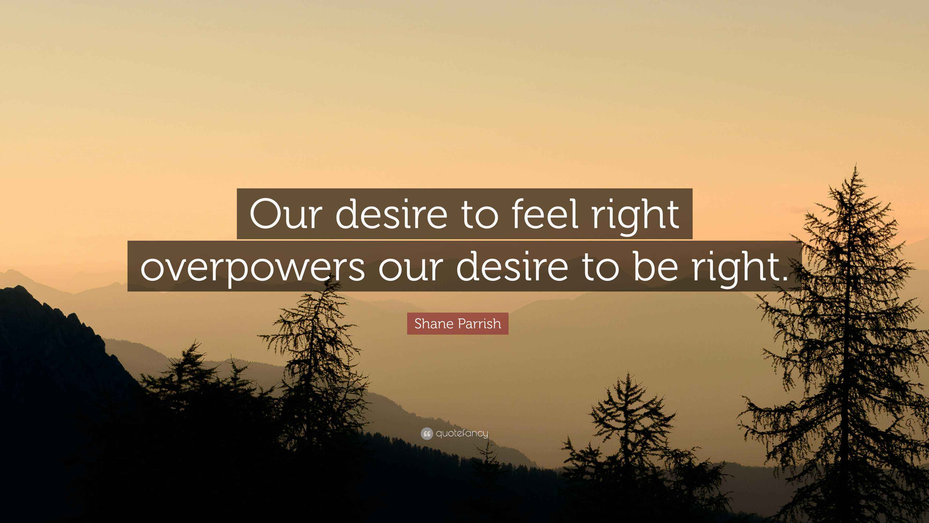 Shane Parrish Quote: “Our desire to feel right overpowers our desire to ...