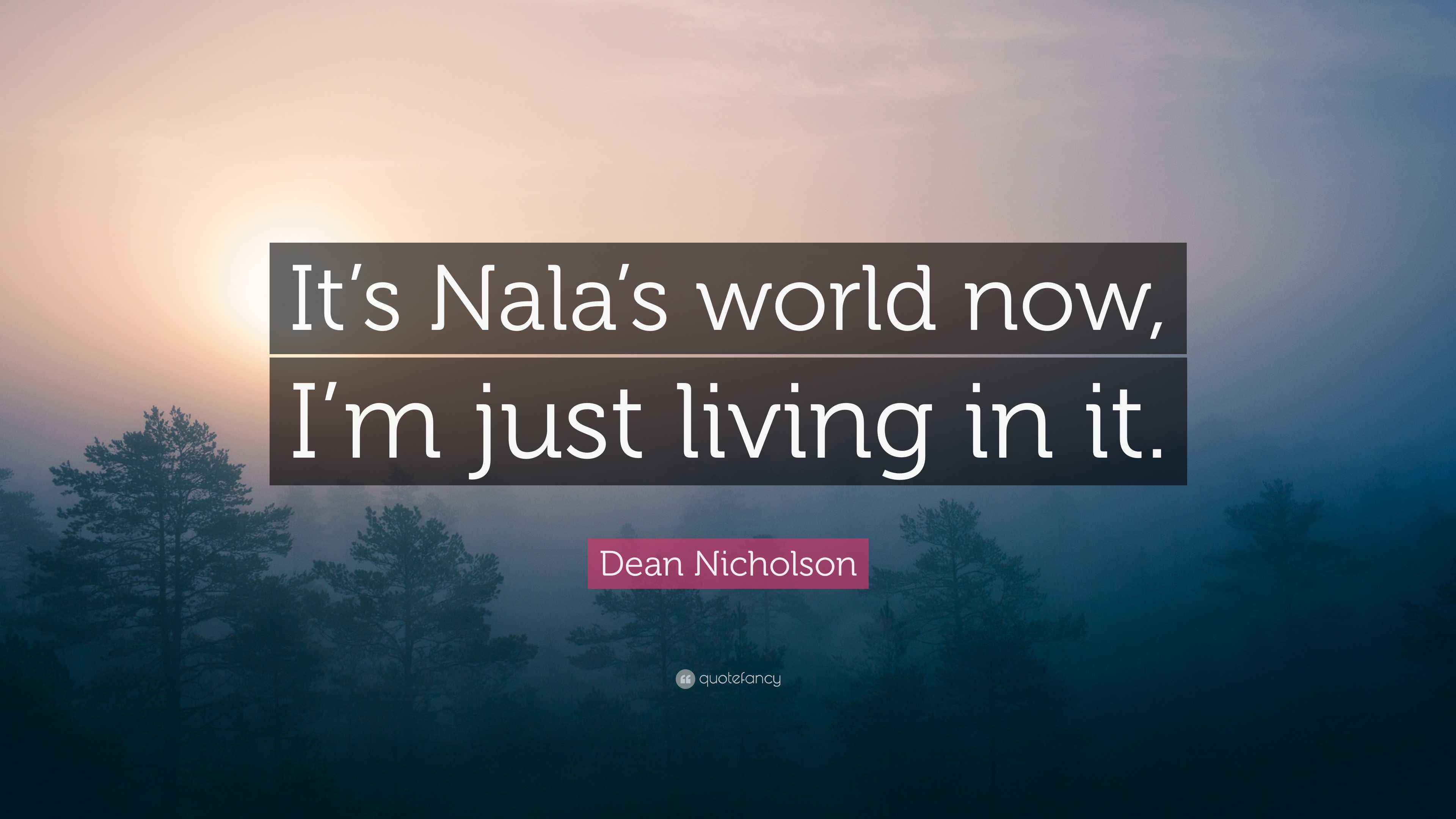 Dean Nicholson Quote: “It’s Nala’s world now, I’m just living in it.”