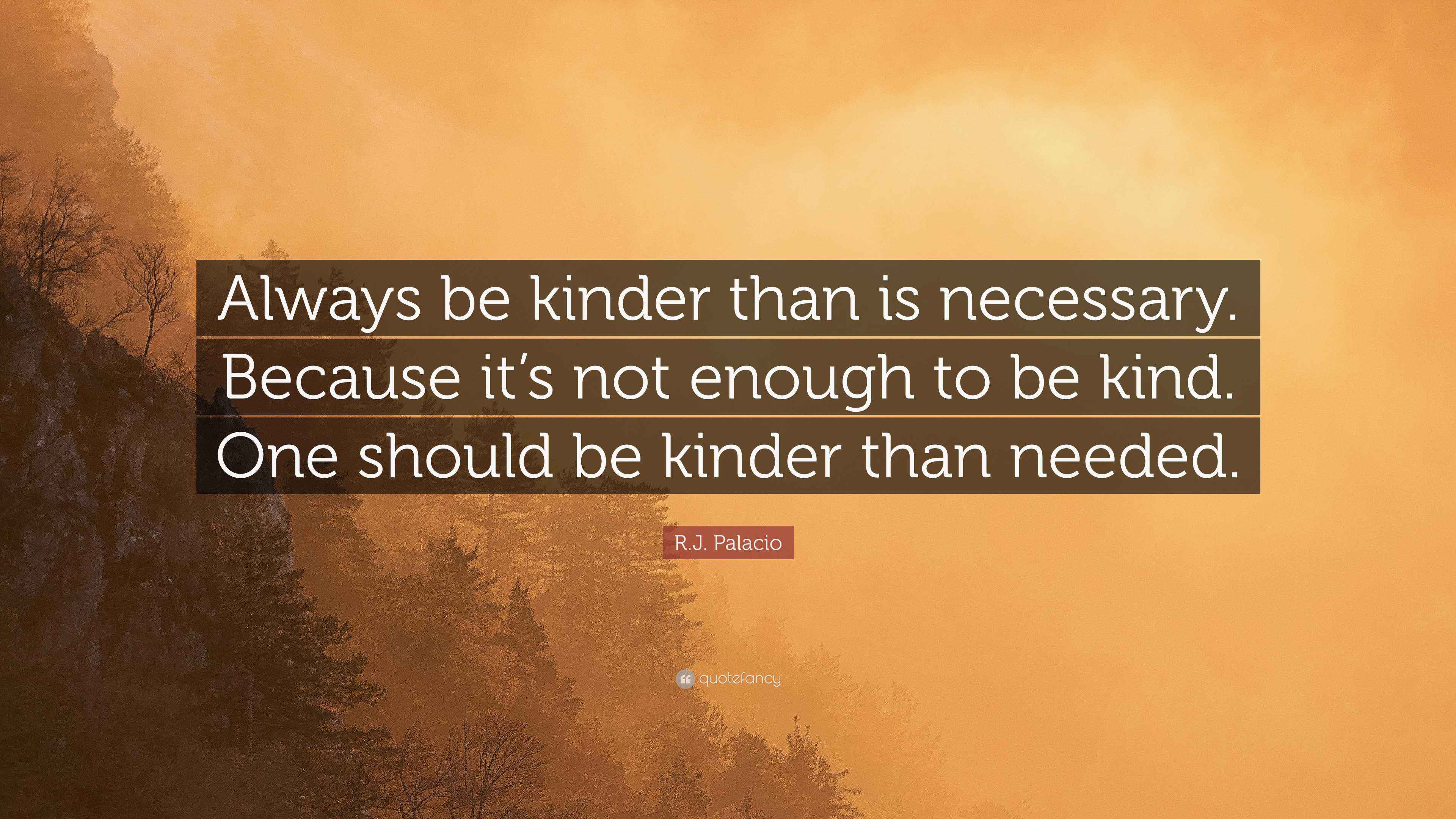 R.J. Palacio Quote: “Always be kinder than is necessary. Because it’s ...