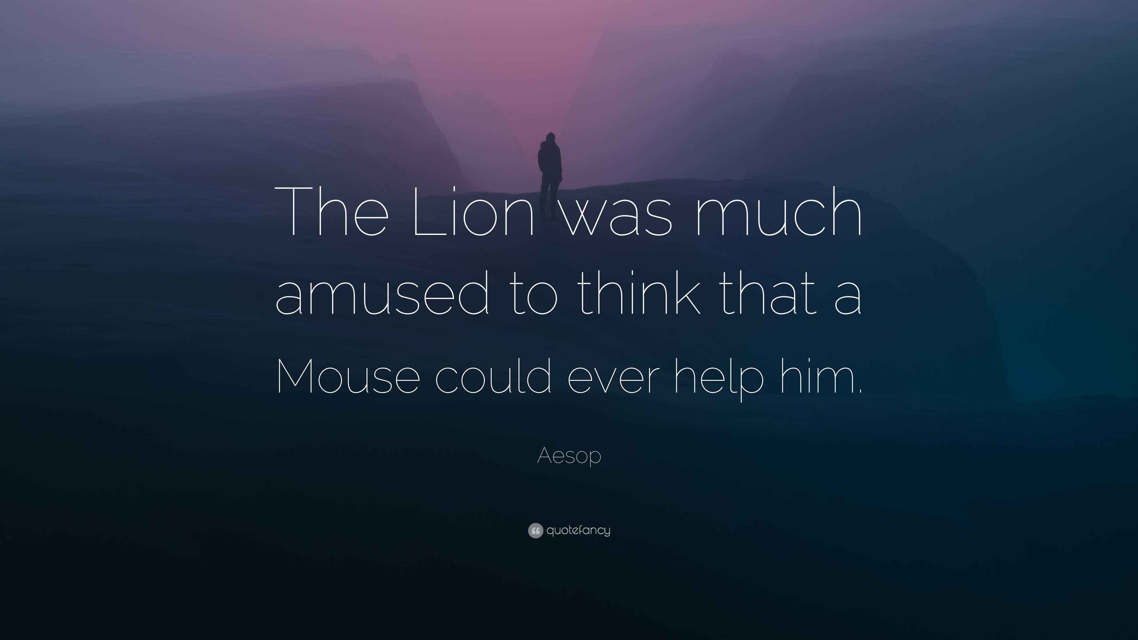 Aesop Quote: “The Lion was much amused to think that a Mouse could ever ...