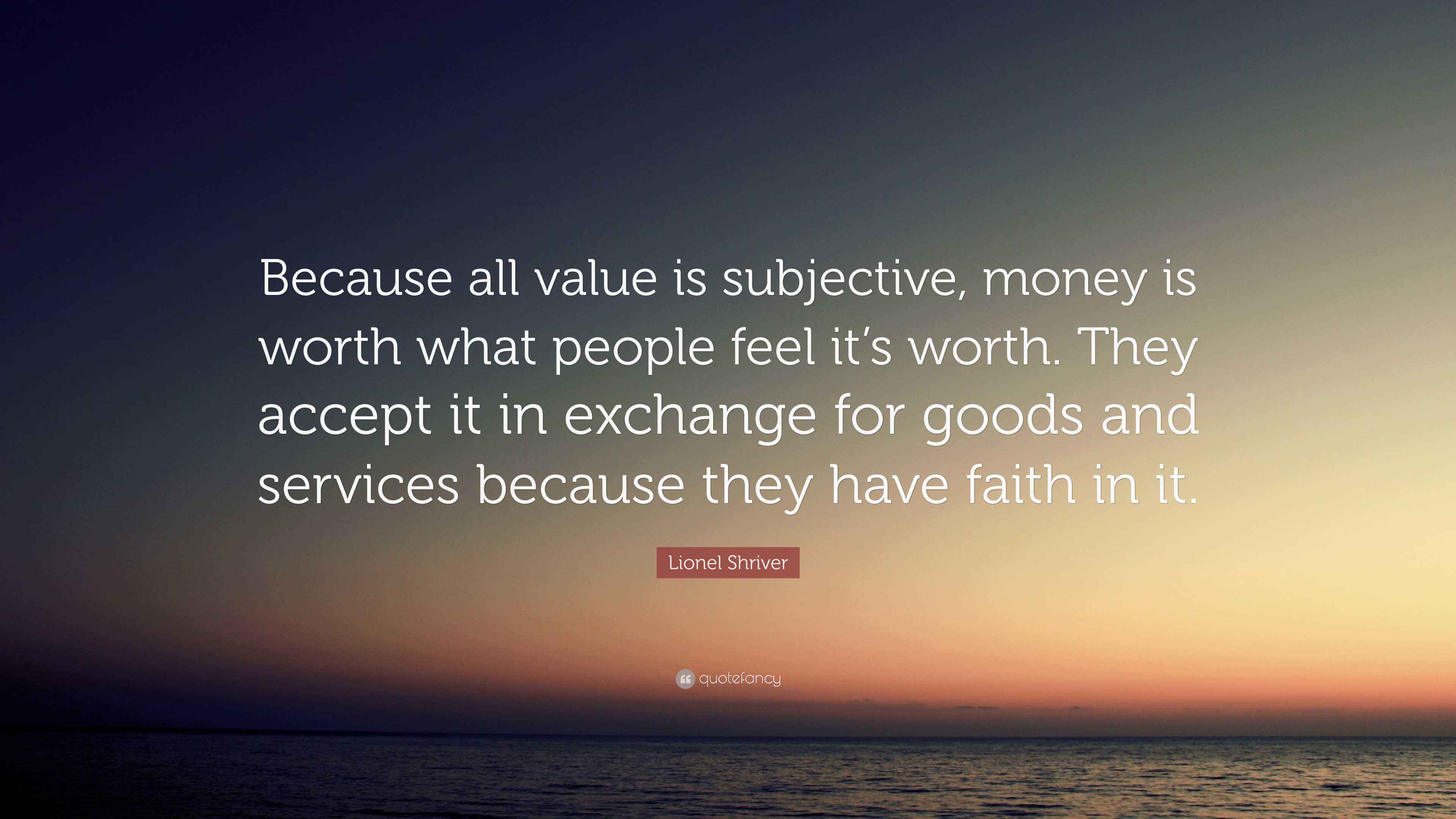 Lionel Shriver Quote: “Because all value is subjective, money is worth ...