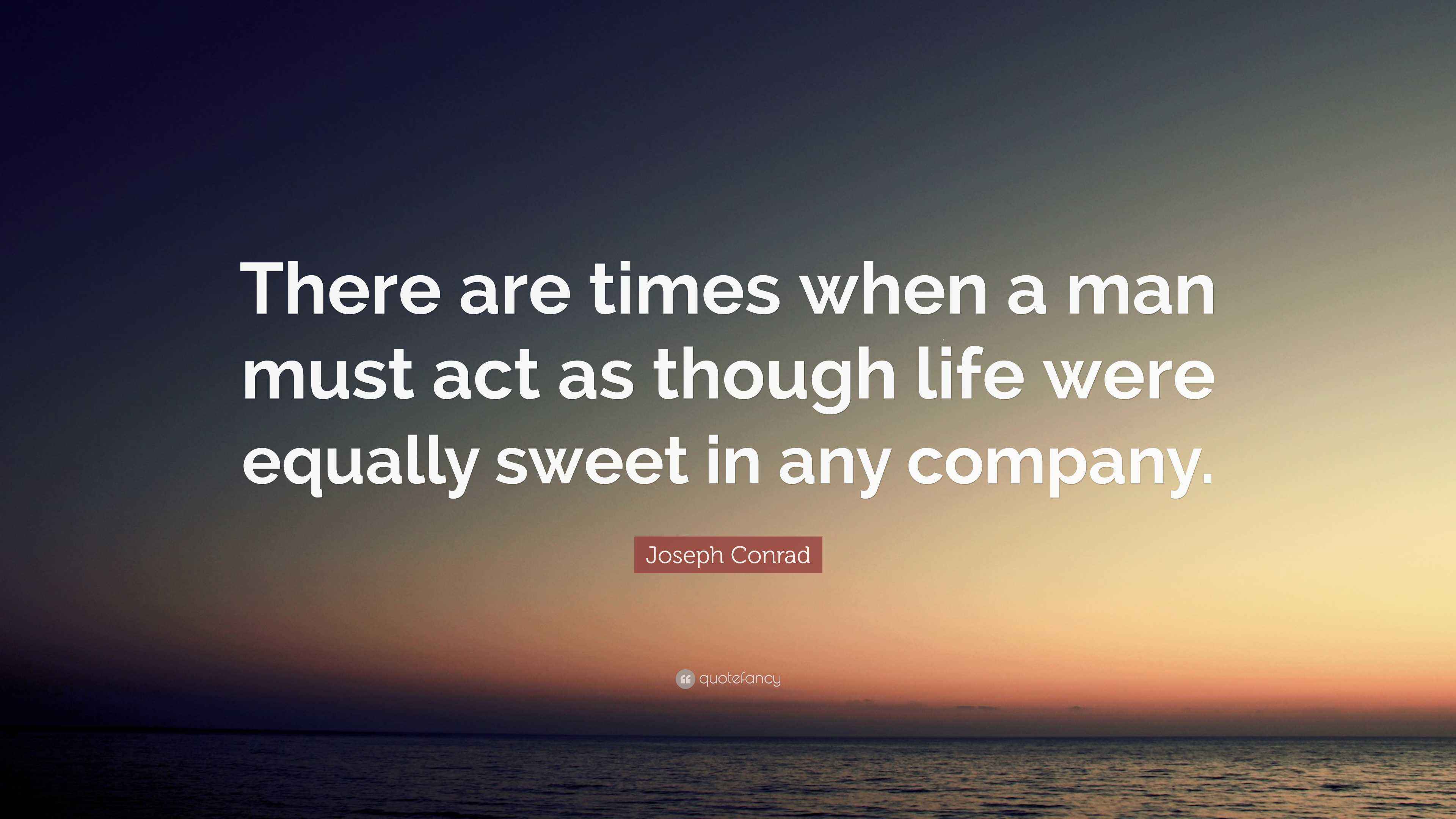 Joseph Conrad Quote: “There are times when a man must act as though ...