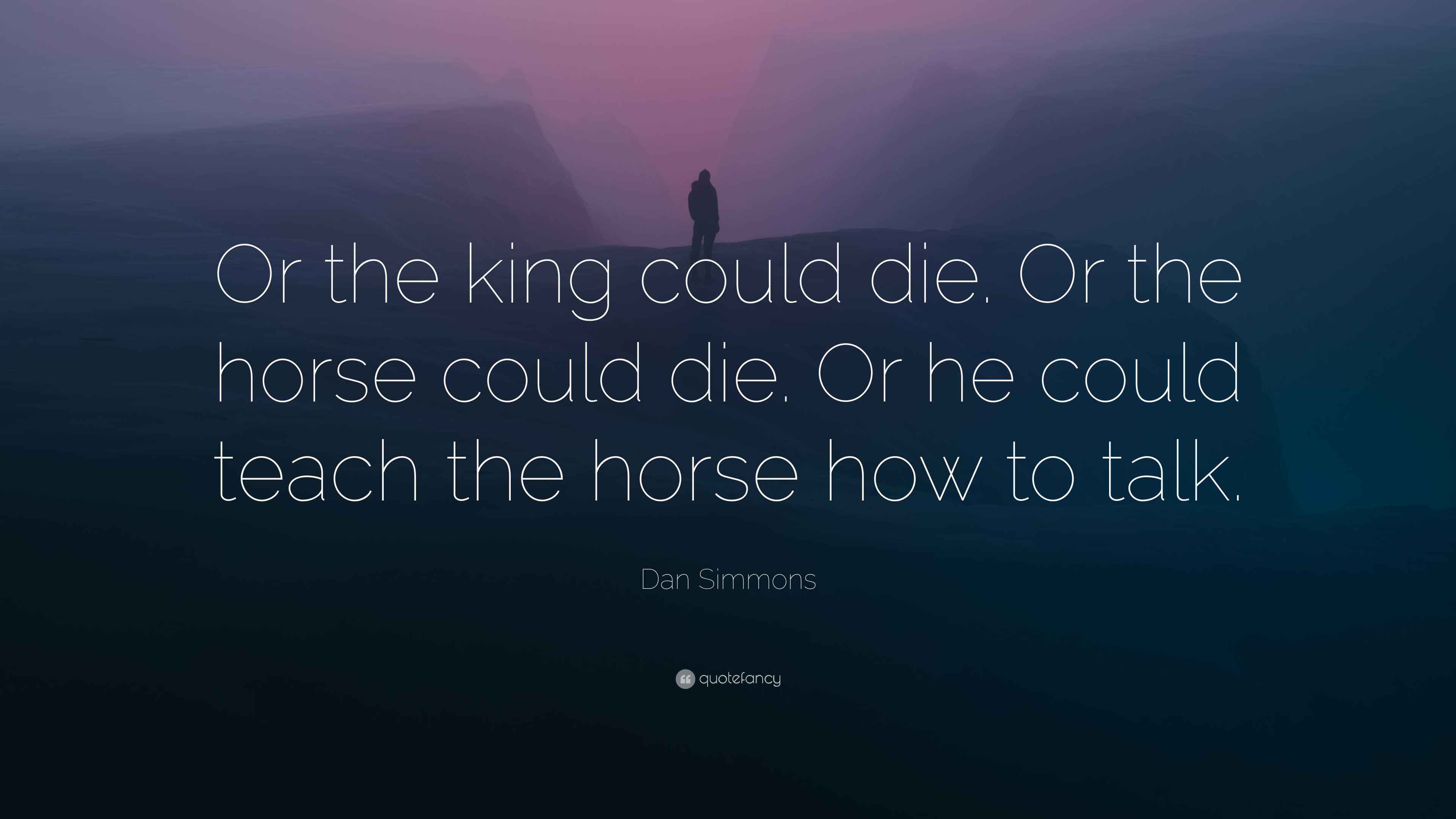 Dan Simmons Quote: “Or the king could die. Or the horse could die. Or ...