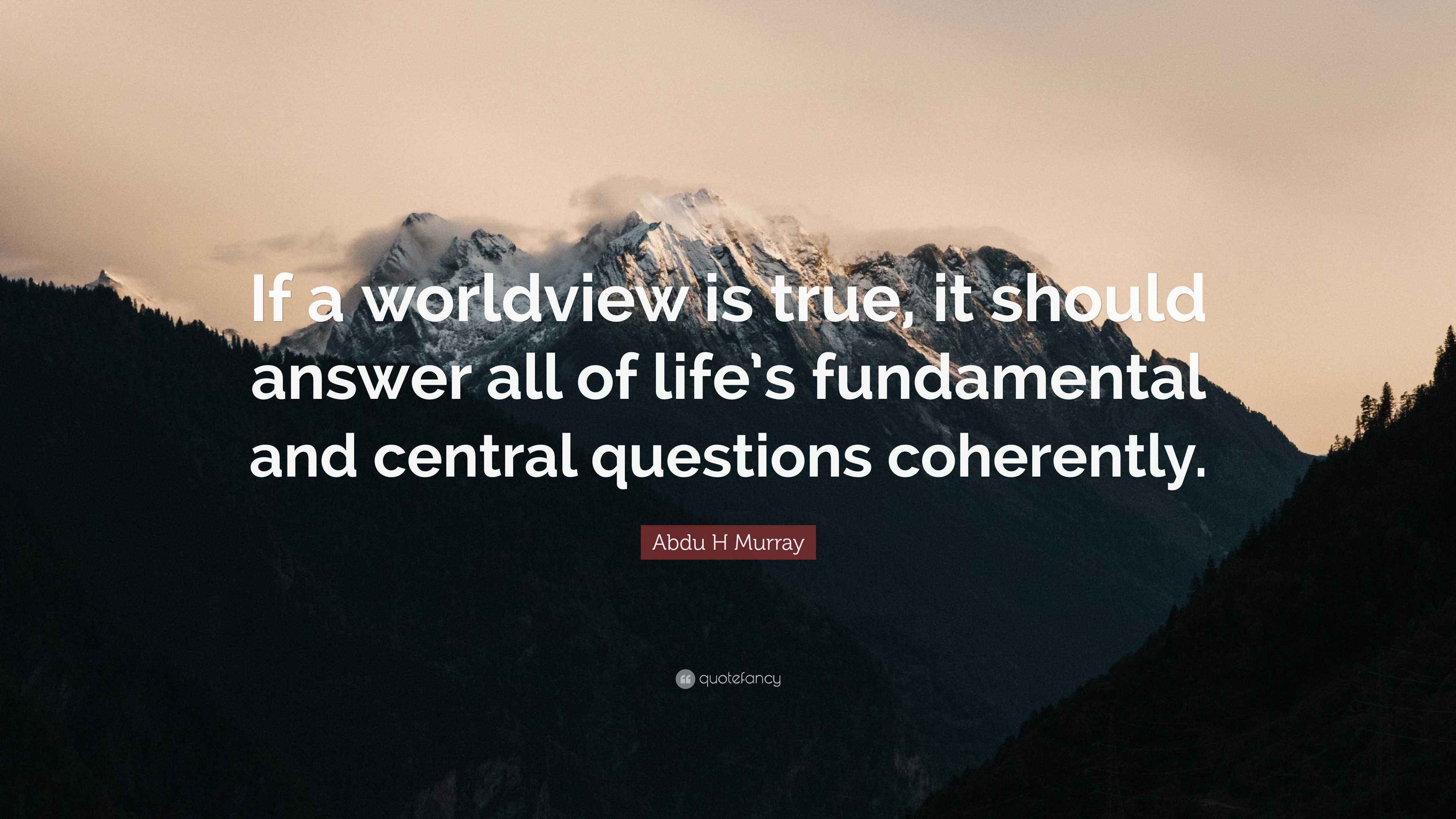 Abdu H Murray Quote: “If a worldview is true, it should answer all of ...