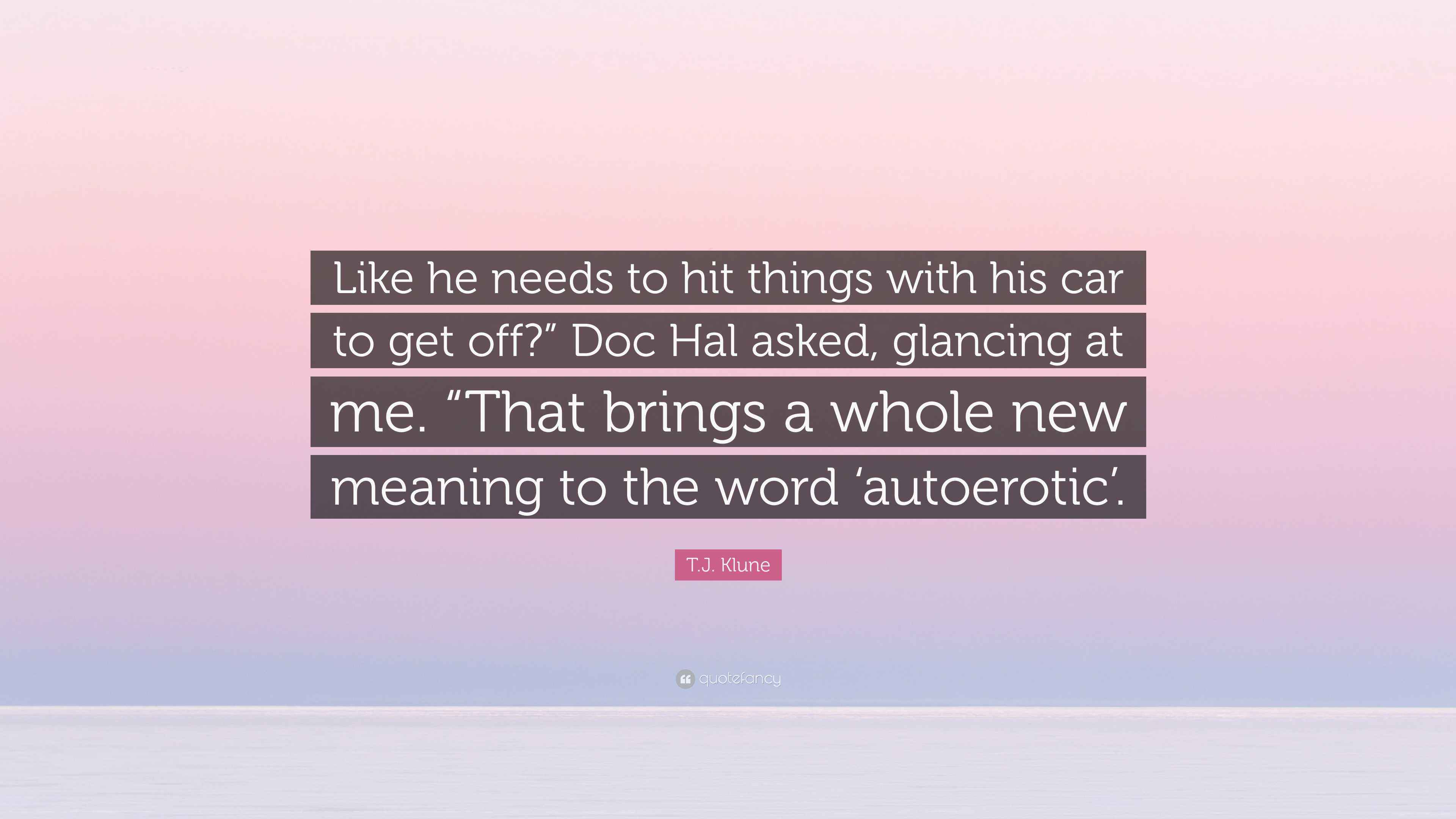T.J. Klune Quote: “Like he needs to hit things with his car to get off ...