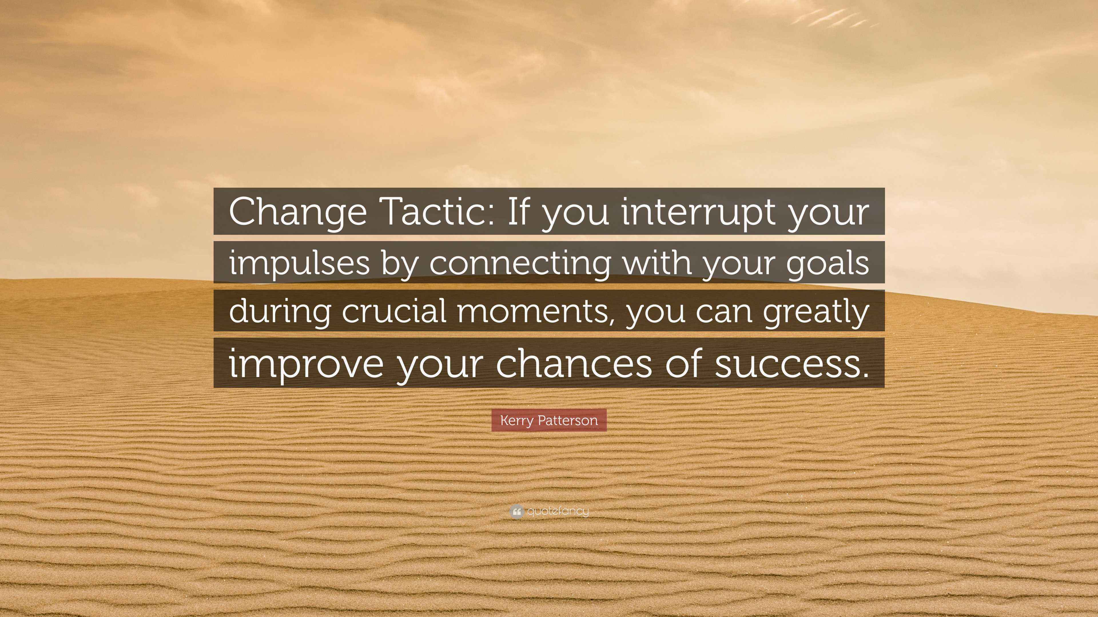 Kerry Patterson Quote: “Change Tactic: If you interrupt your impulses ...