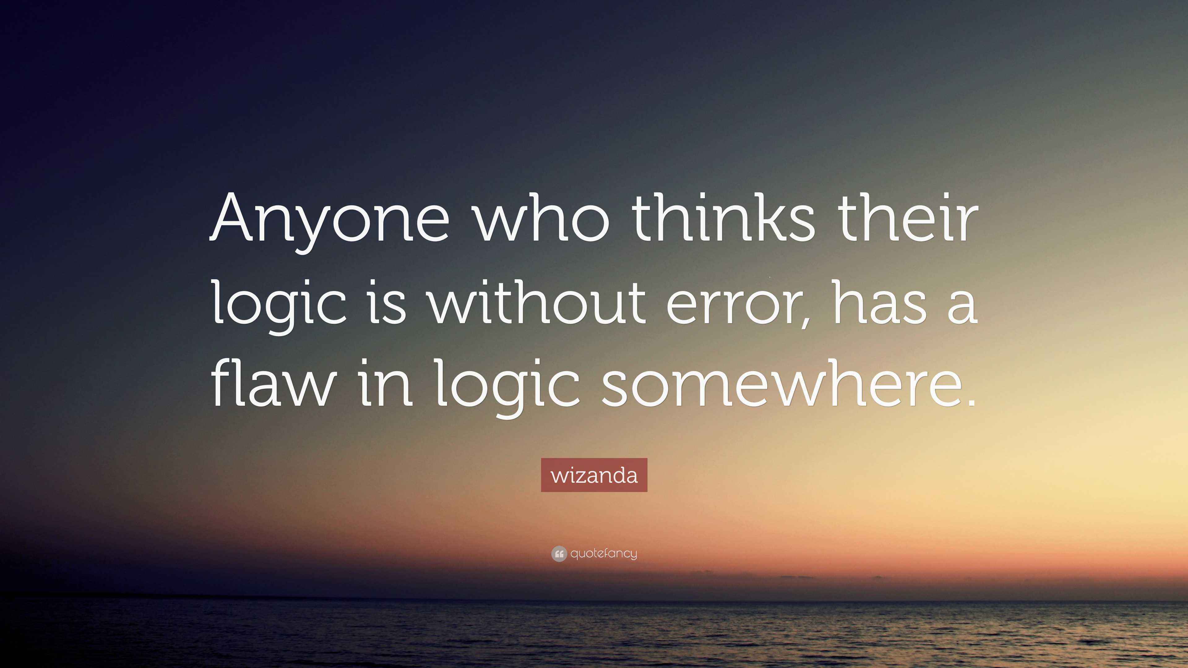 wizanda Quote: “Anyone who thinks their logic is without error, has a ...