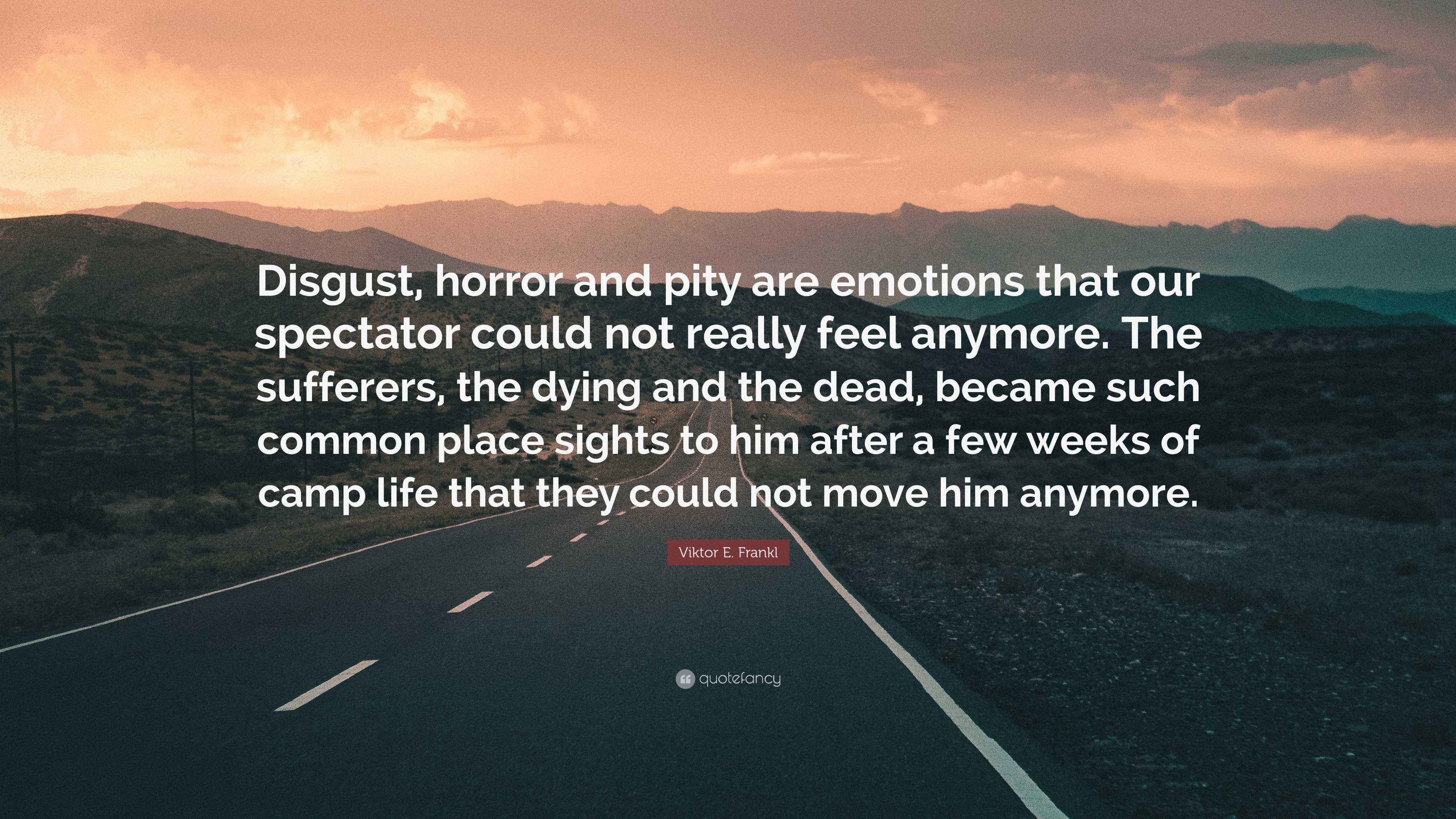 Viktor E. Frankl Quote: “Disgust, horror and pity are emotions that our ...