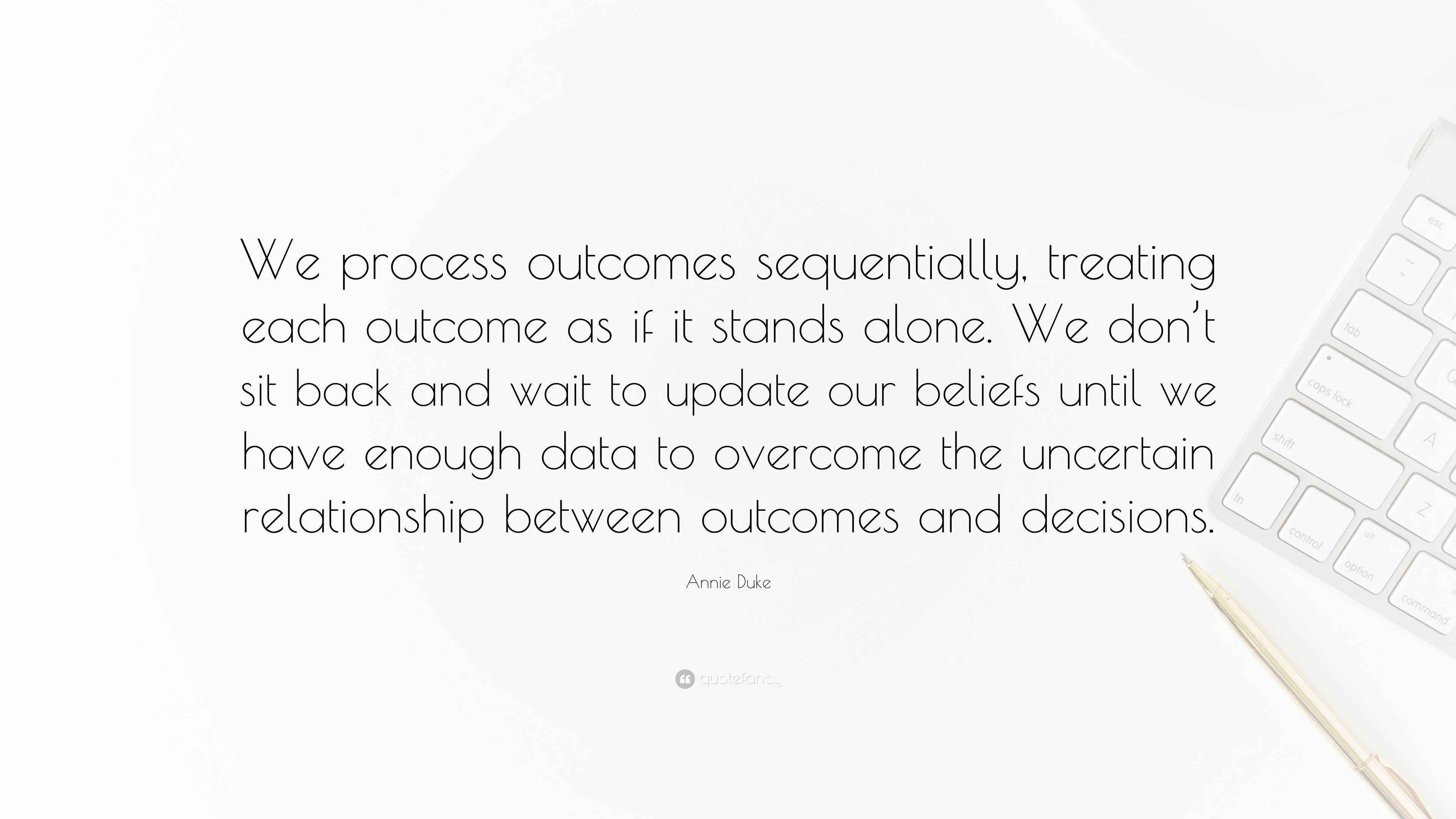 Annie Duke Quote: “We process outcomes sequentially, treating each ...