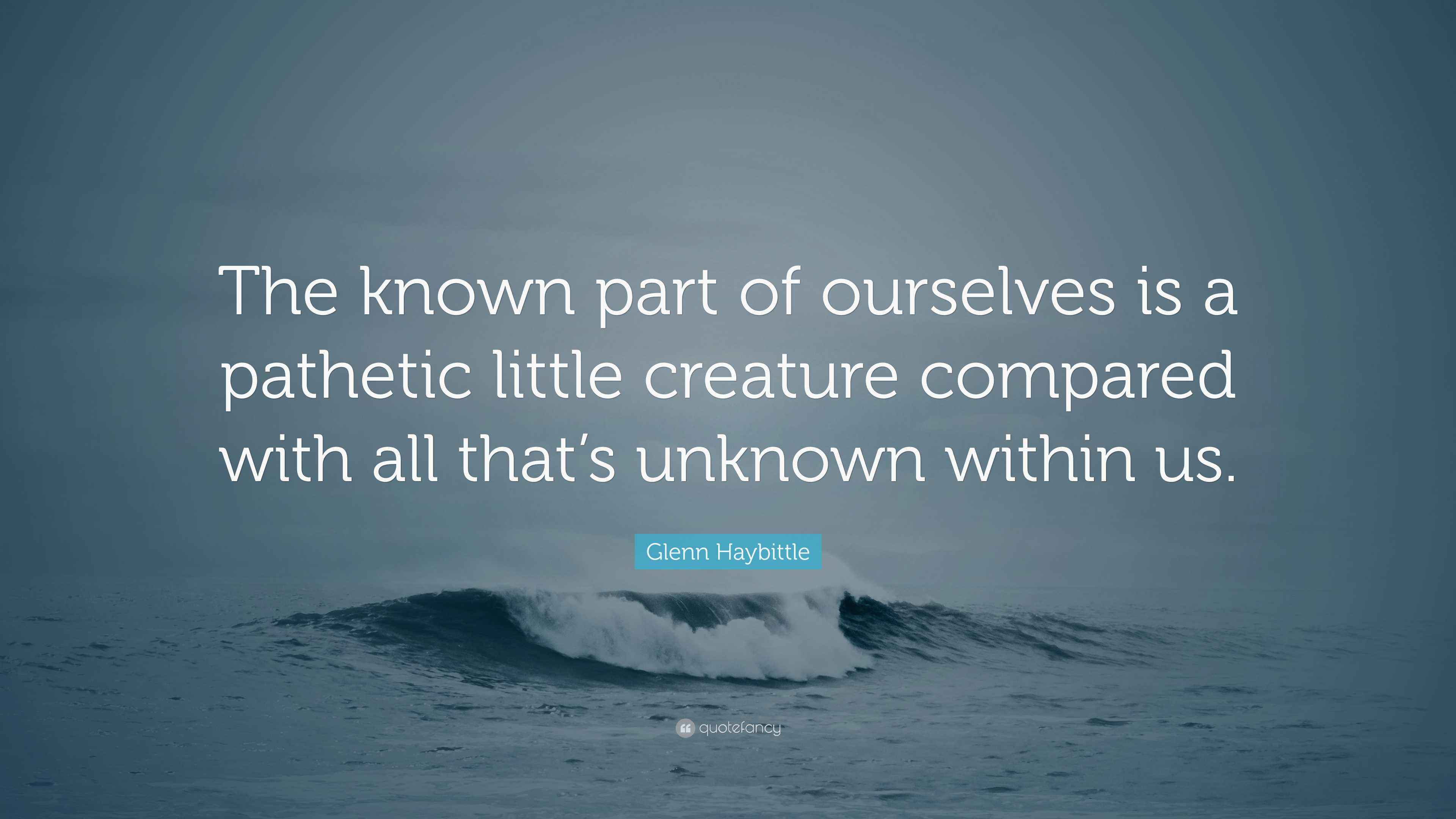 Glenn Haybittle Quote: “The known part of ourselves is a pathetic ...