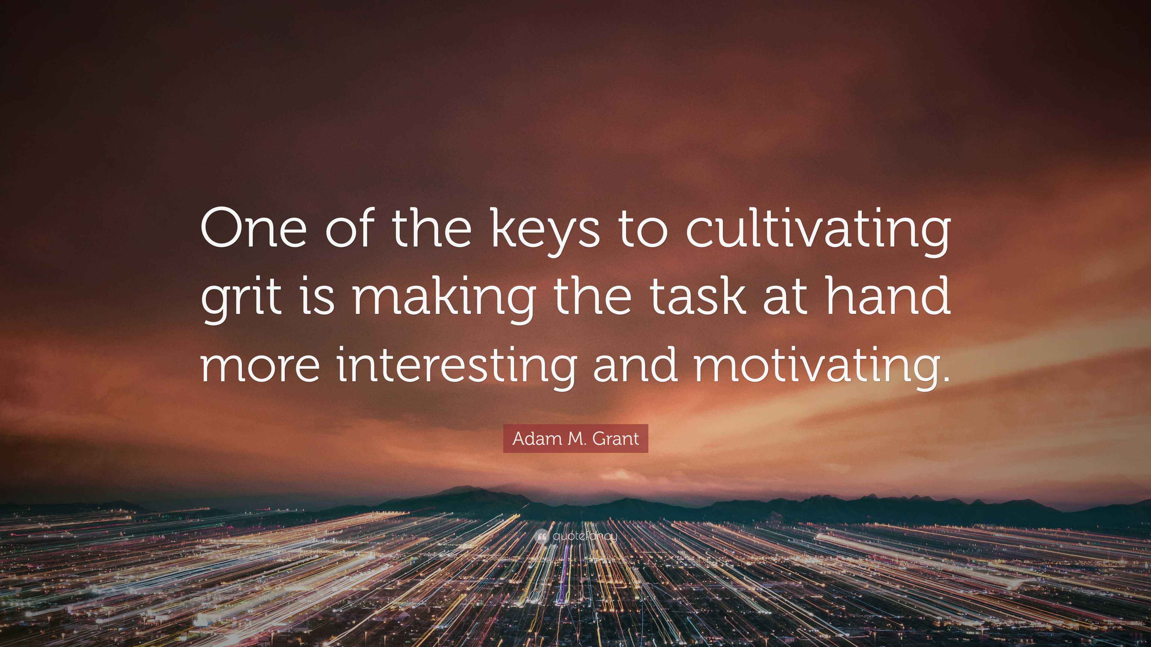 Adam M. Grant Quote: “One of the keys to cultivating grit is making the ...