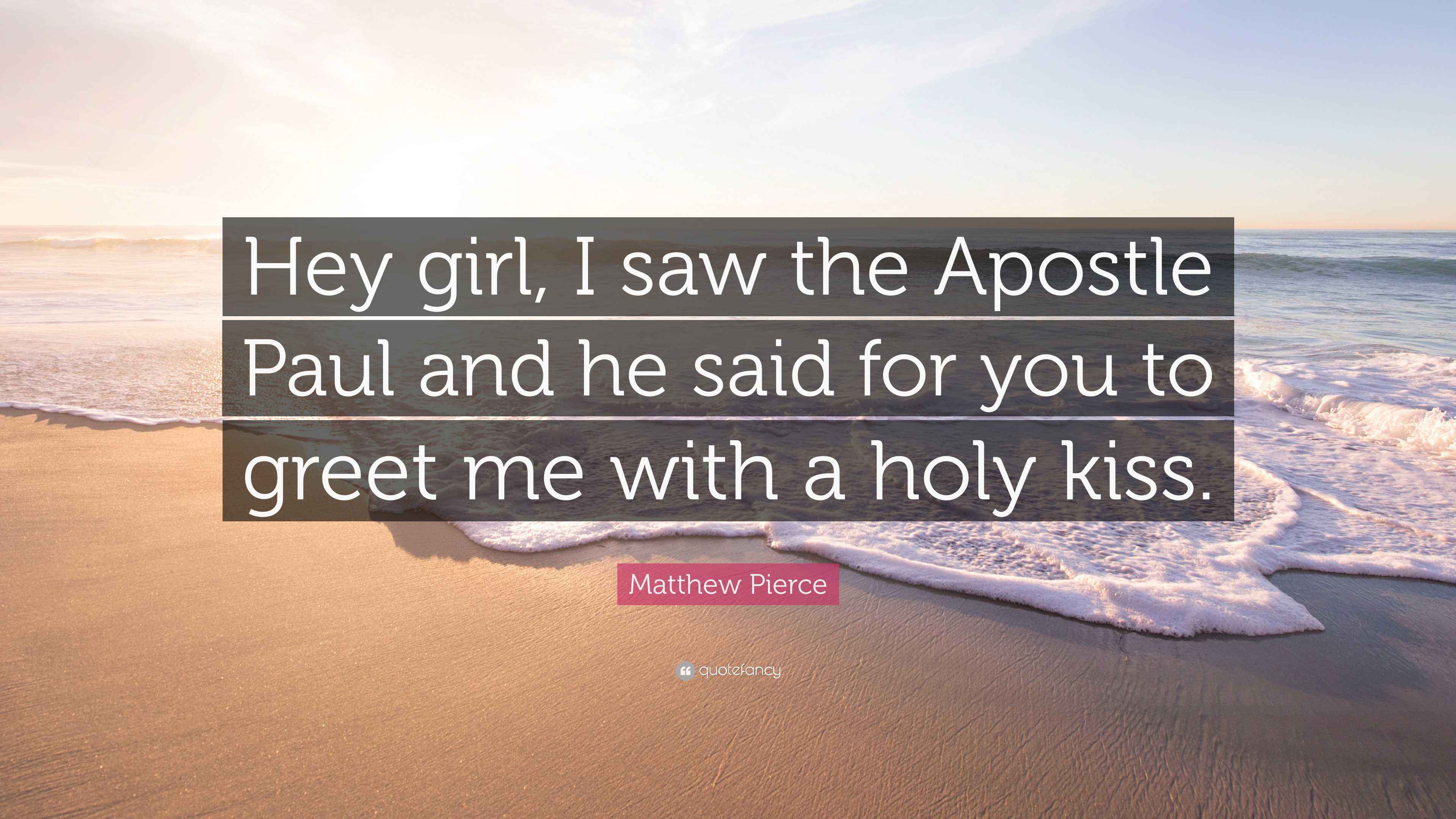 Matthew Pierce Quote: “Hey girl, I saw the Apostle Paul and he said for ...