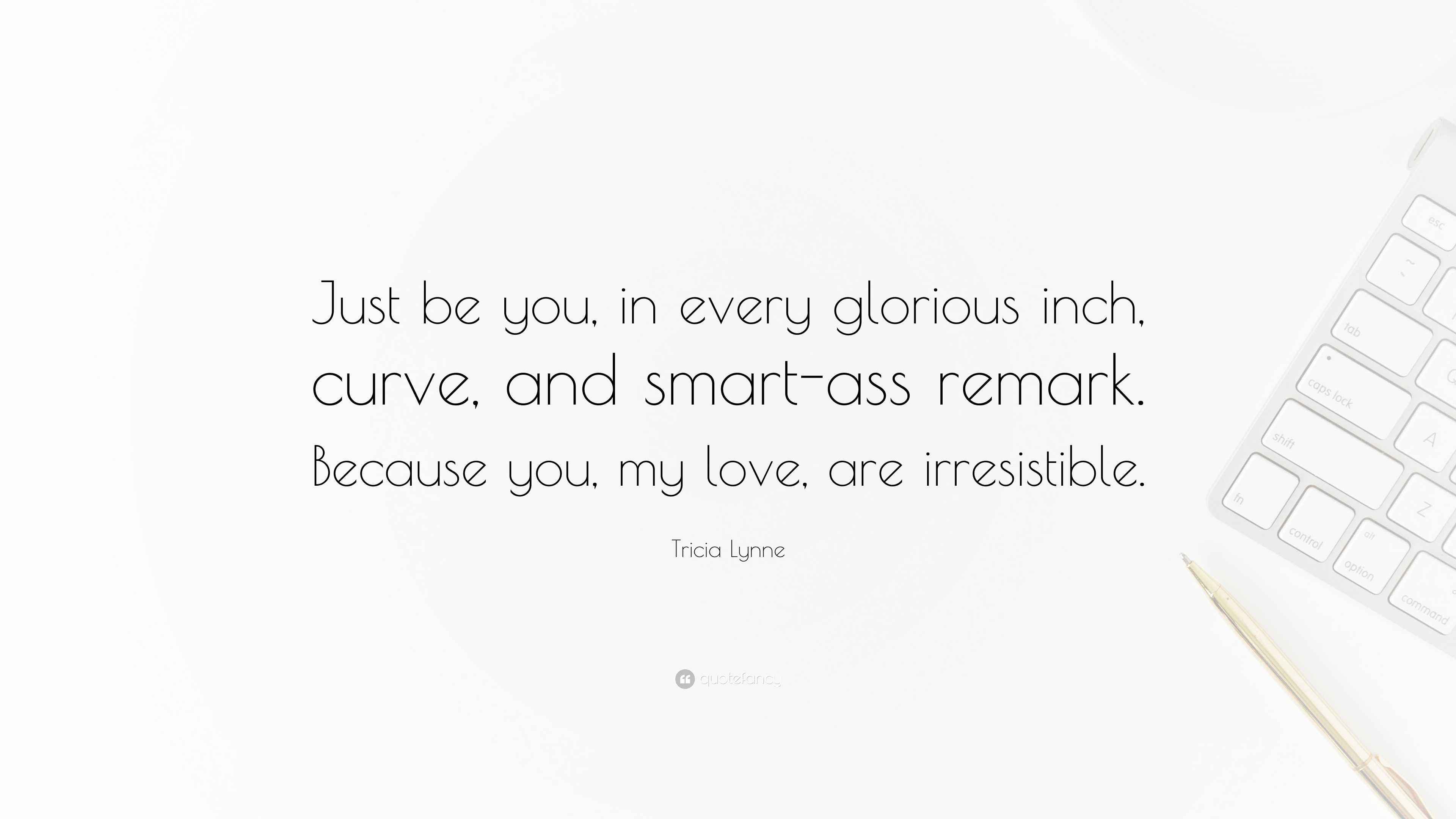 Tricia Lynne Quote: “Just be you, in every glorious inch, curve, and ...