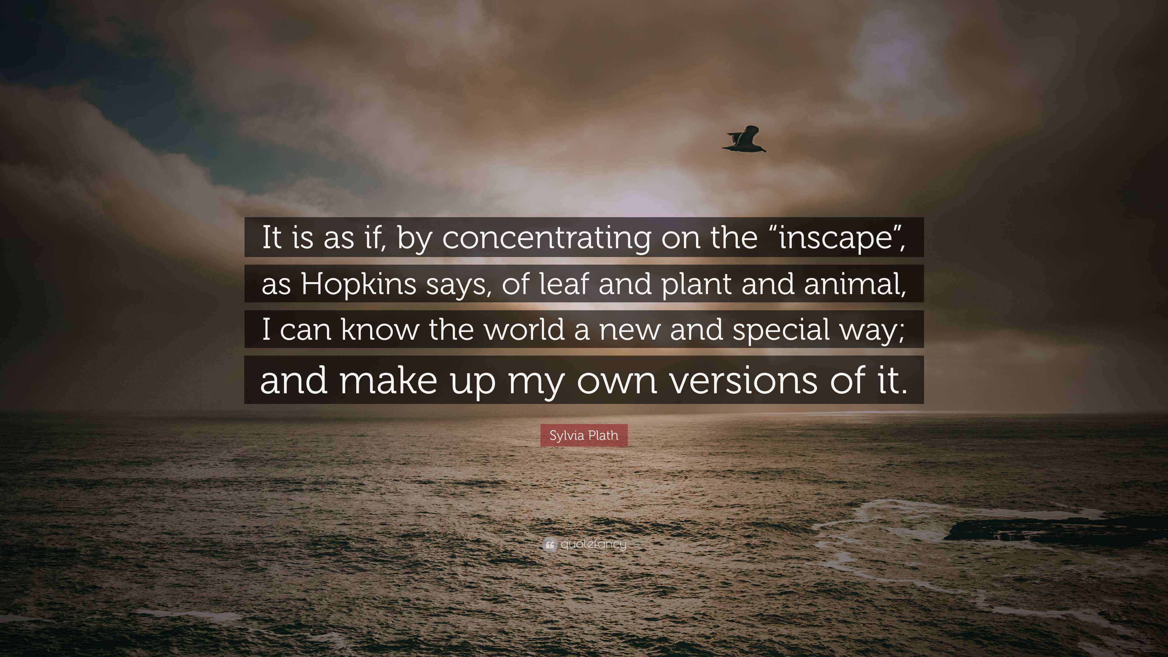 Sylvia Plath Quote: “It is as if, by concentrating on the “inscape”, as ...