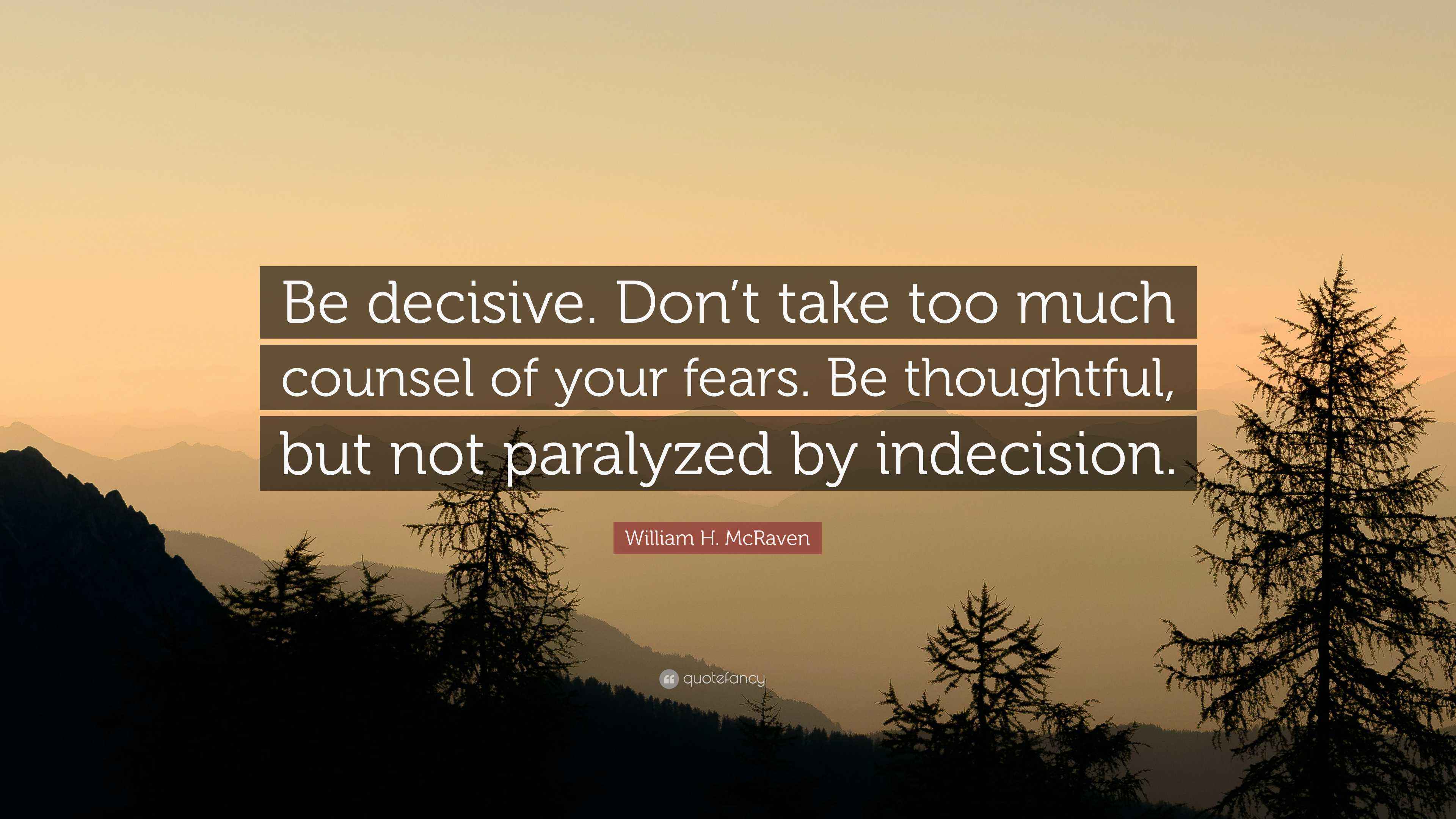 William H. McRaven Quote: “Be decisive. Don’t take too much counsel of ...