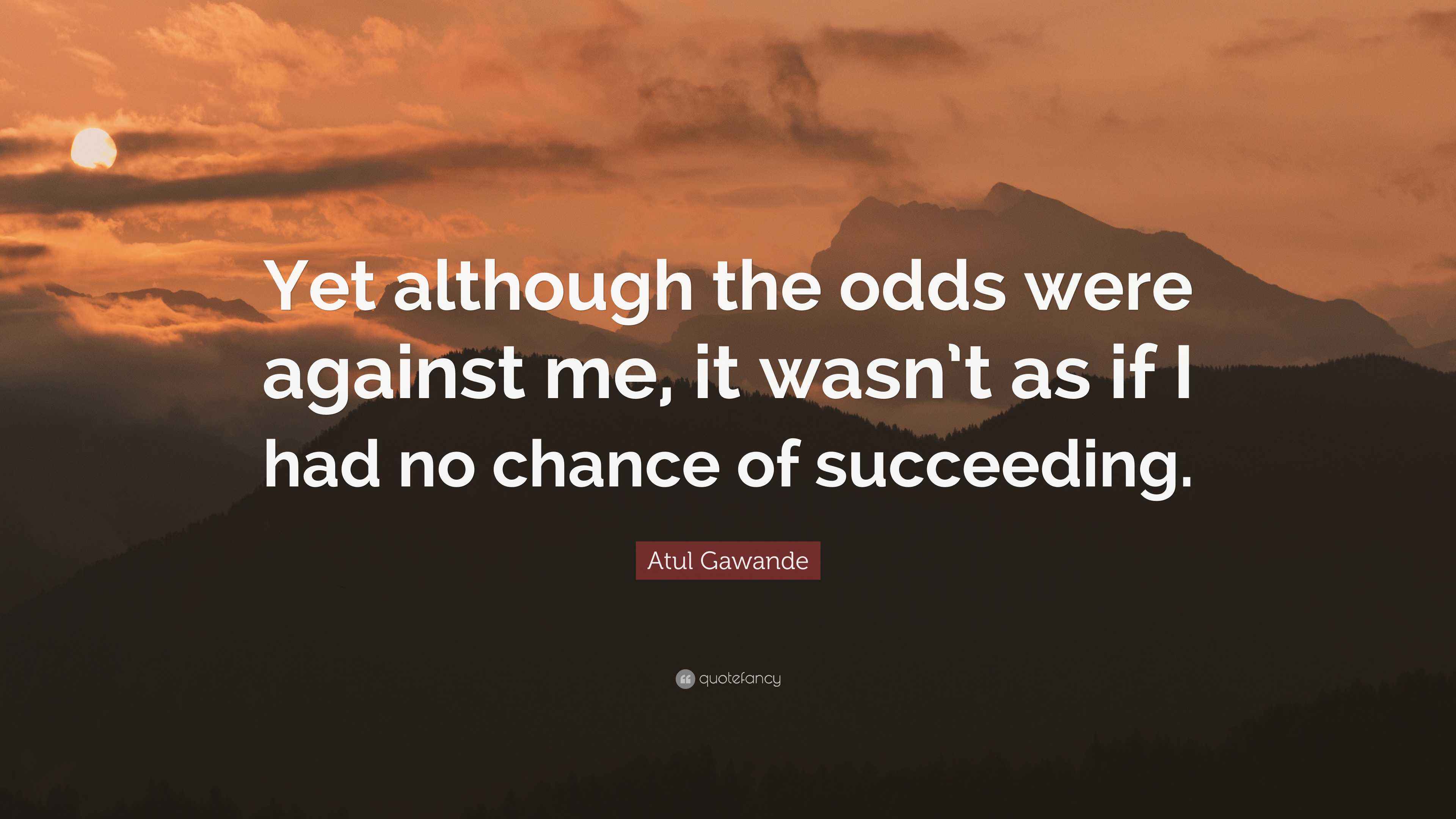 Atul Gawande Quote: “Yet although the odds were against me, it wasn’t ...