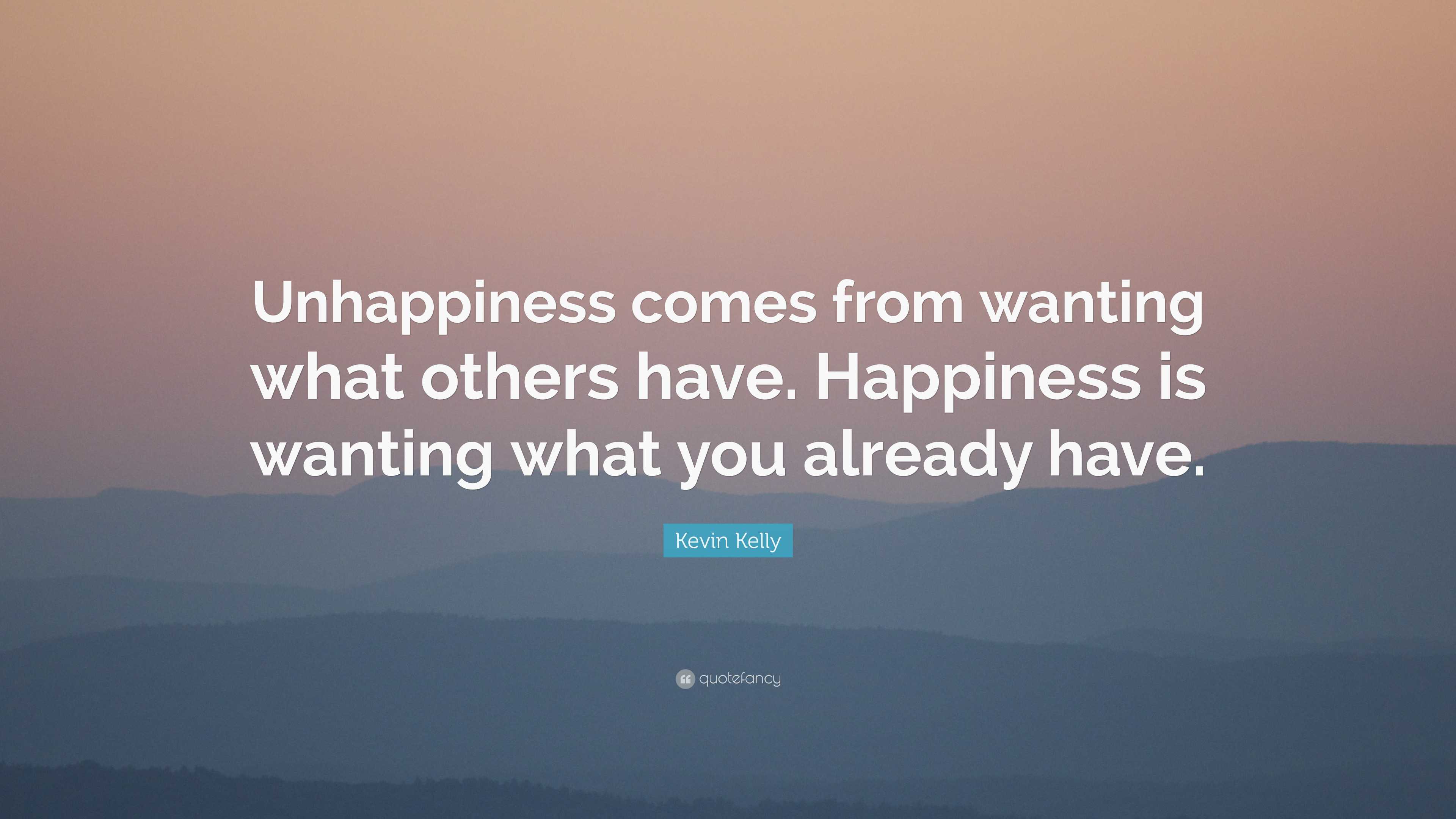 Kevin Kelly Quote: “Unhappiness comes from wanting what others have ...