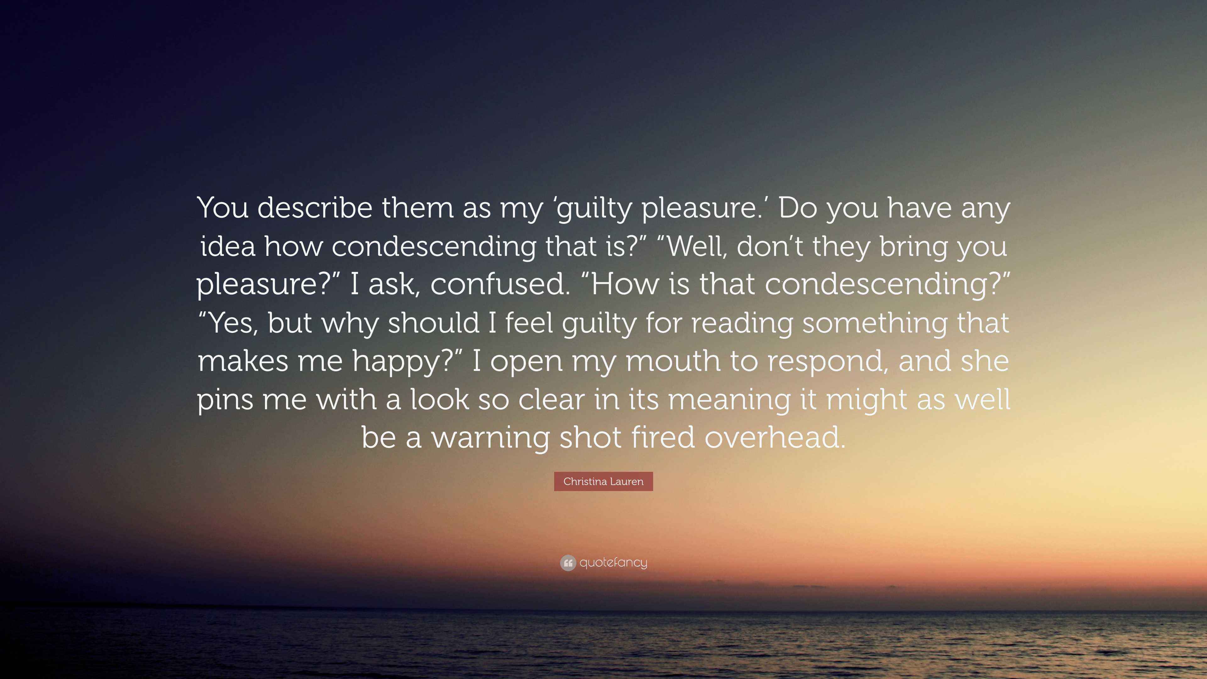 Christina Lauren Quote: “You describe them as my ‘guilty pleasure.’ Do ...