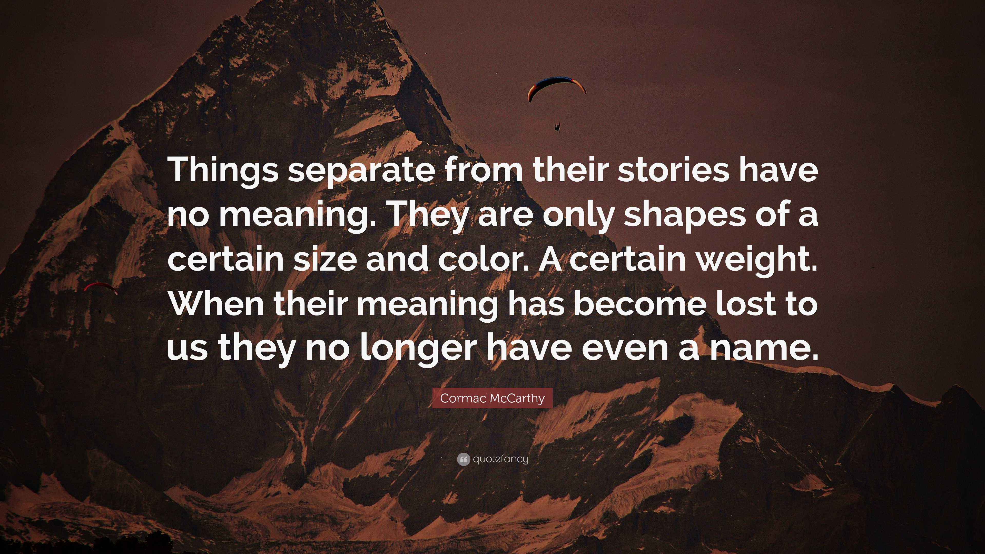Cormac McCarthy Quote: “Things separate from their stories have no ...