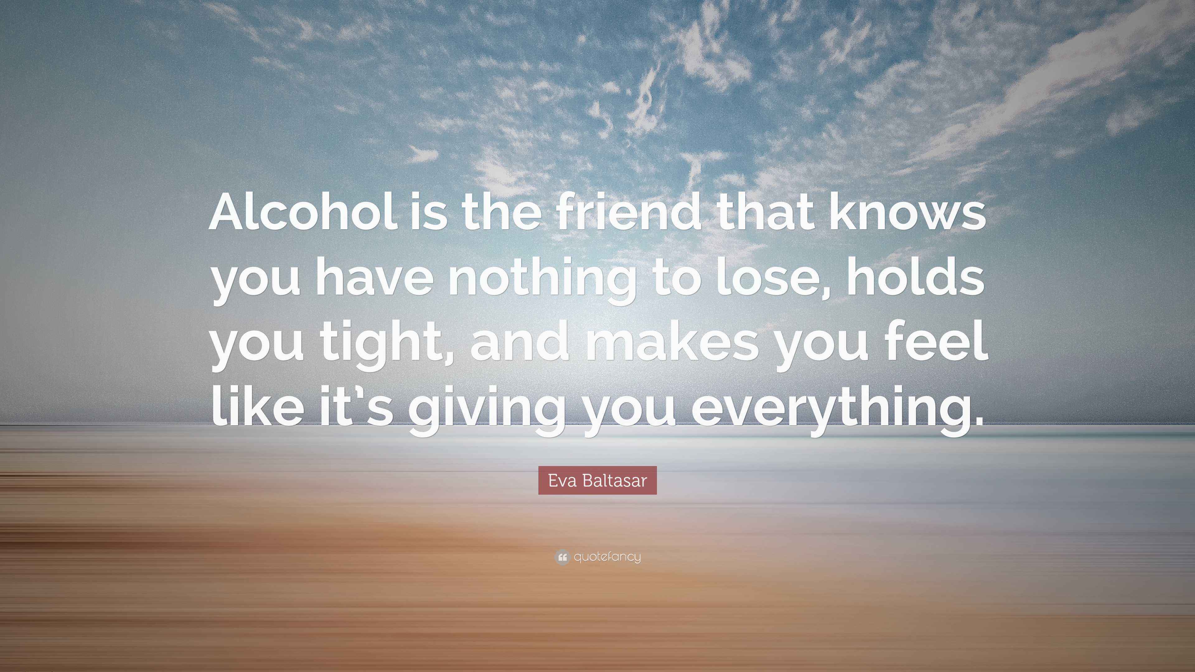Eva Baltasar Quote: “Alcohol is the friend that knows you have nothing ...