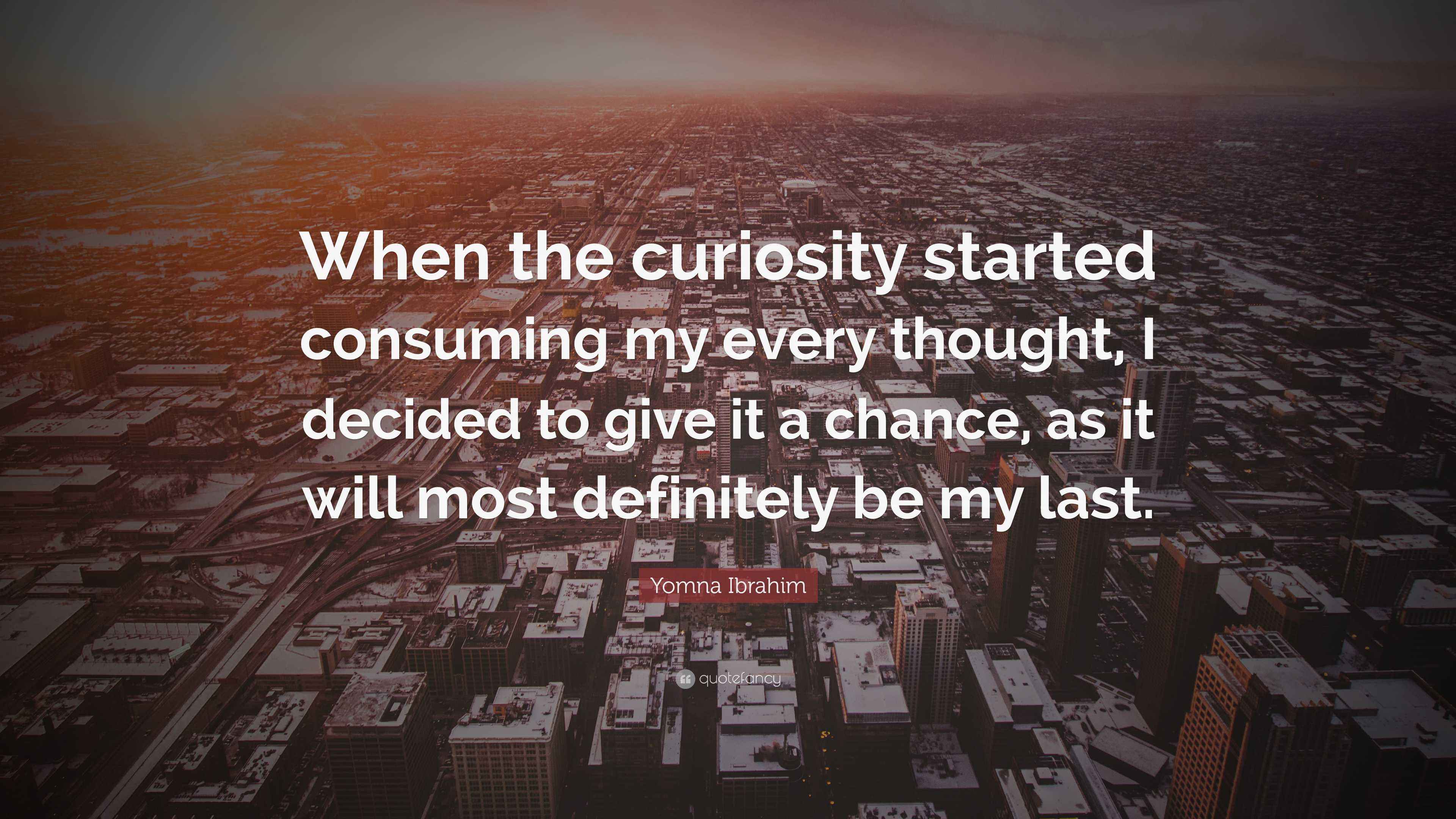 Yomna Ibrahim Quote: “When the curiosity started consuming my every ...