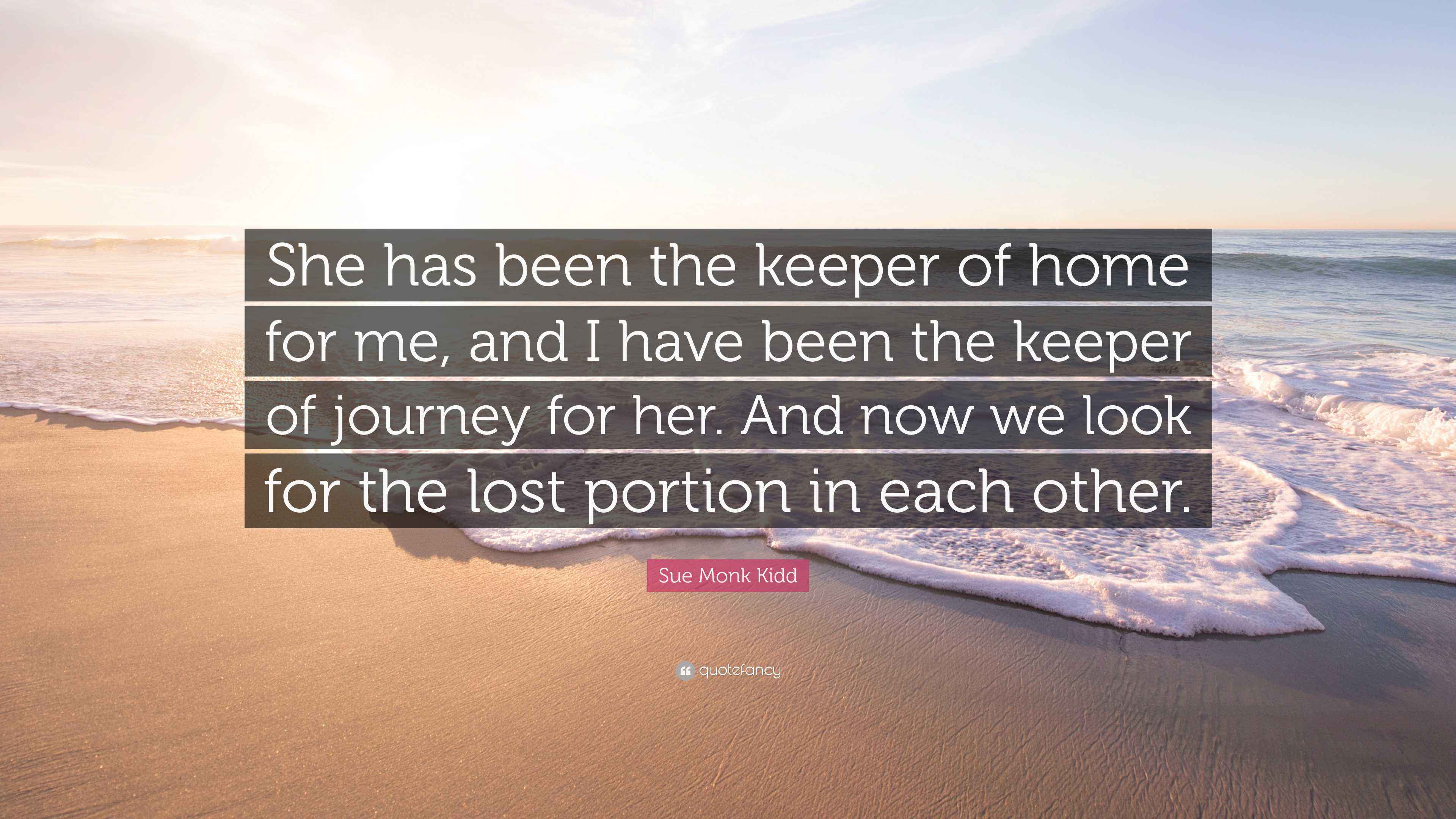 Sue Monk Kidd Quote: “She has been the keeper of home for me, and I ...