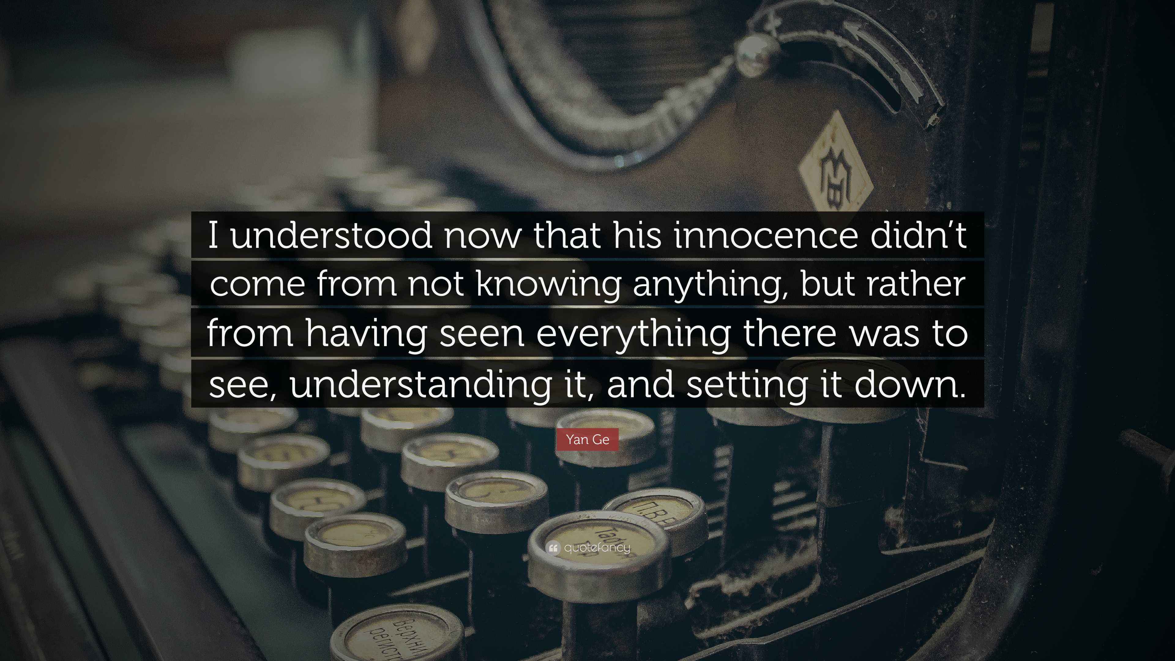 Yan Ge Quote: “I understood now that his innocence didn’t come from not ...