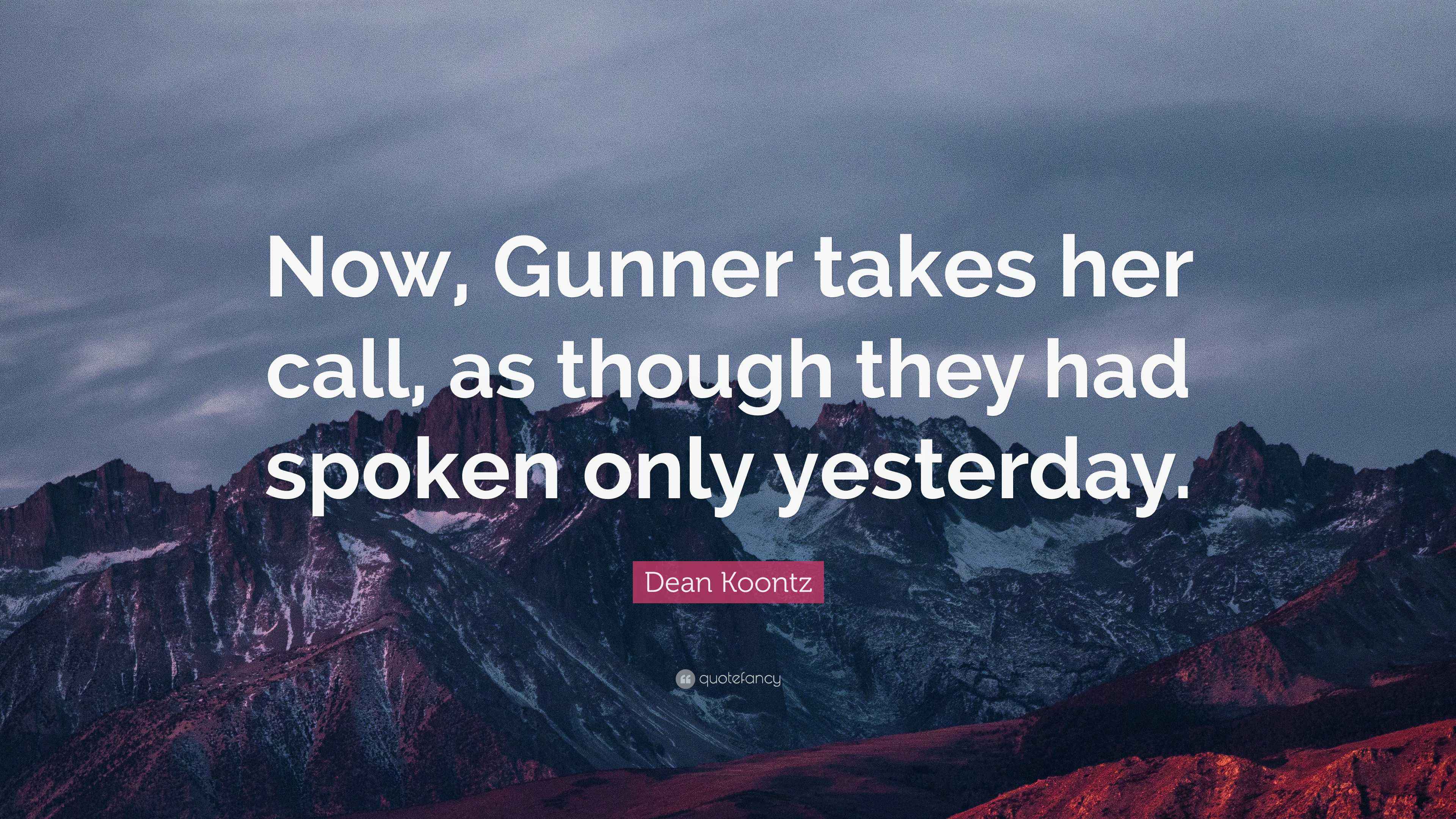Dean Koontz Quote: “Now, Gunner takes her call, as though they had ...