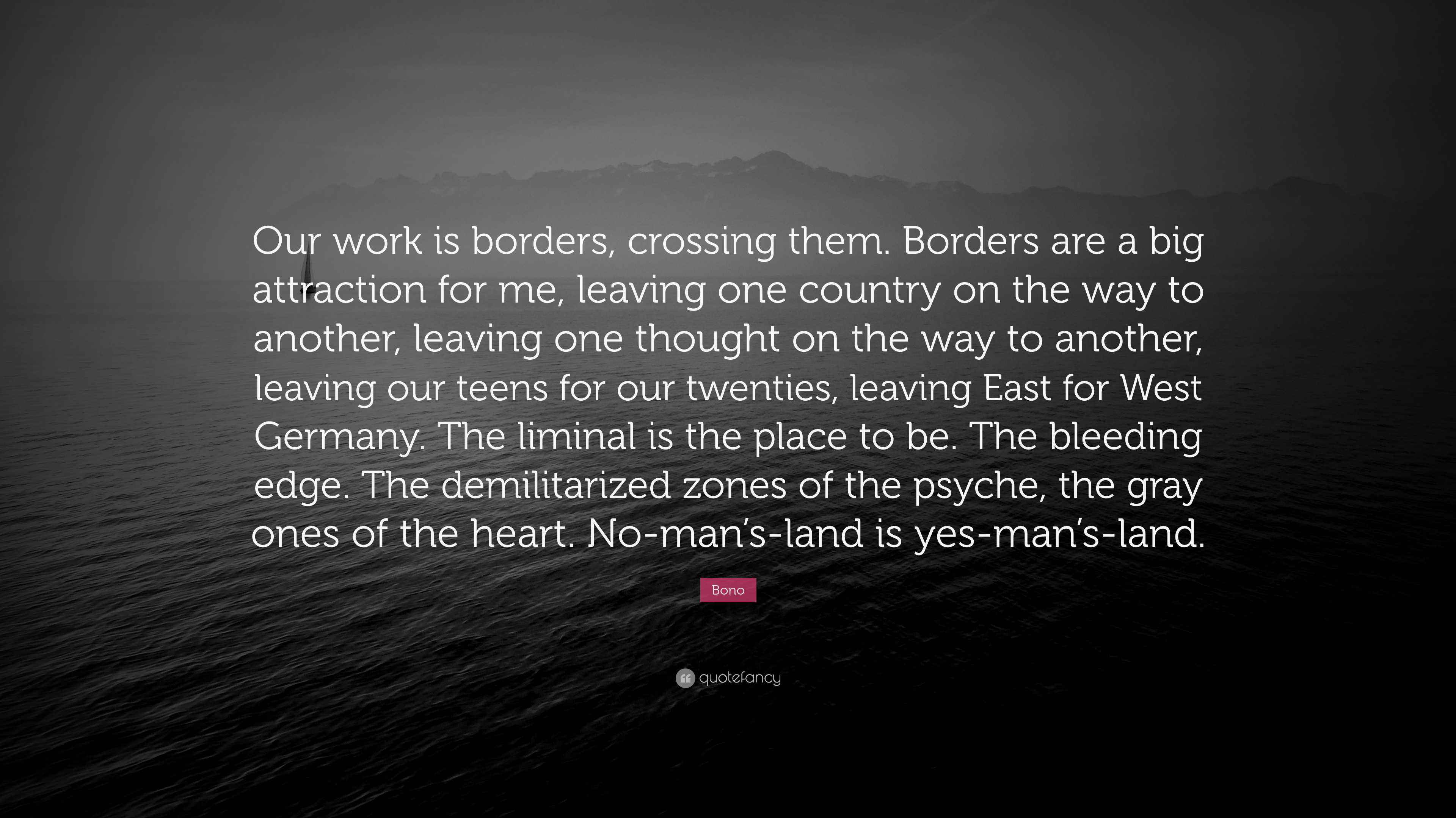 Bono Quote: “Our work is borders, crossing them. Borders are a big ...