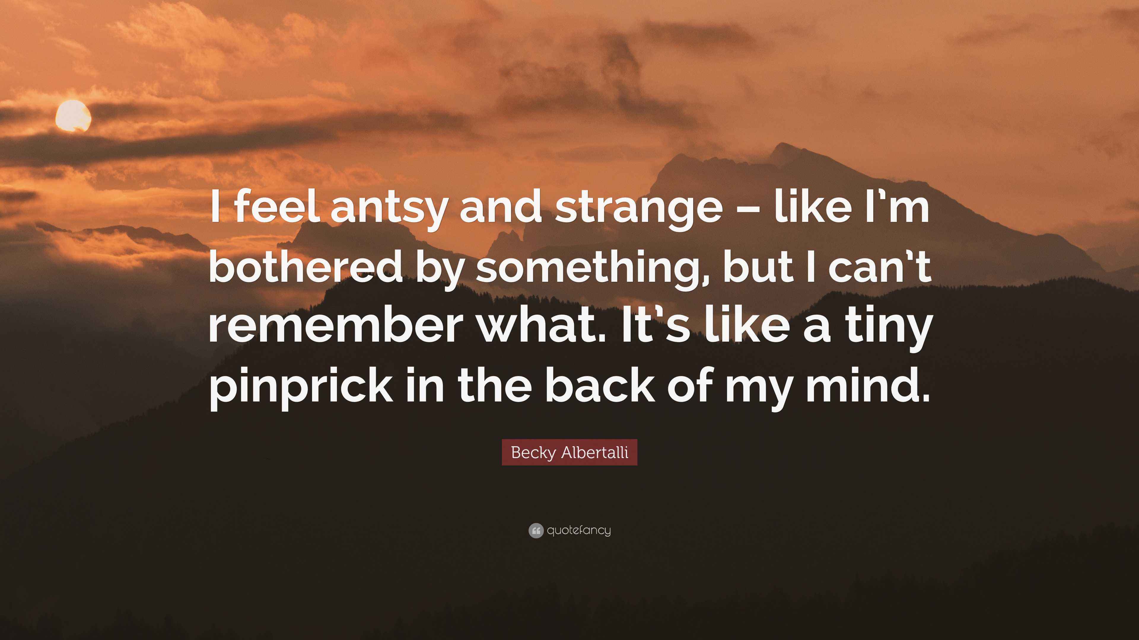 Becky Albertalli Quote: “I feel antsy and strange – like I’m bothered by something, but I can’t ...