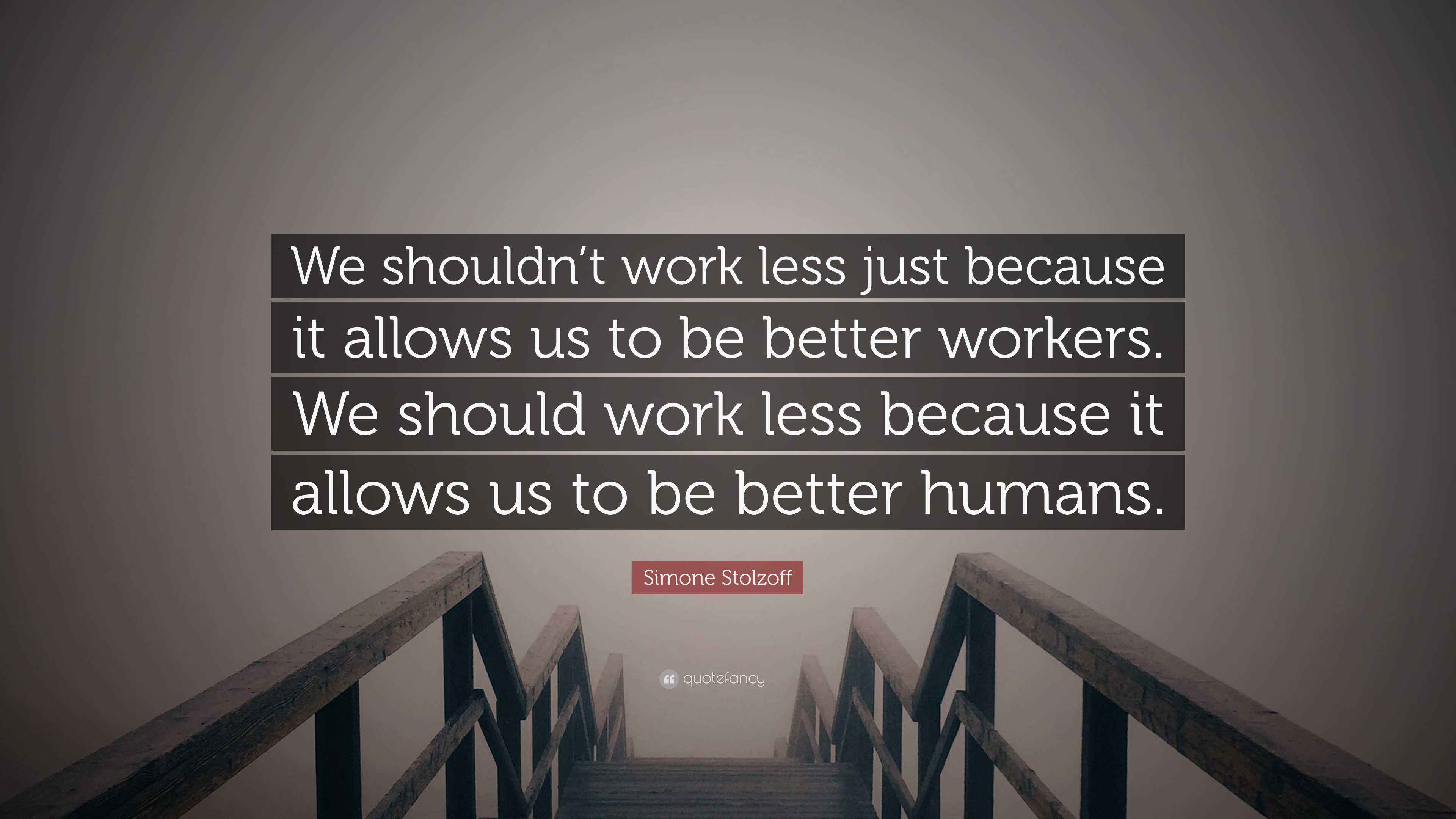Simone Stolzoff Quote: “We shouldn’t work less just because it allows ...